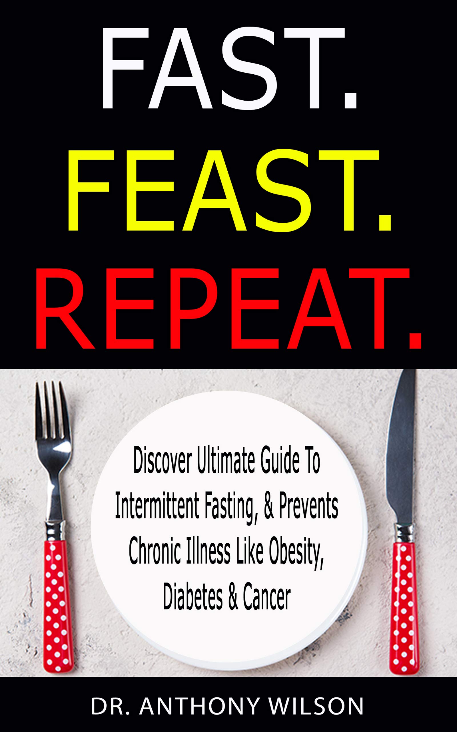 FAST. FEAST. REPEAT.: Discover Ultimate Guide To Intermittent Fasting ...