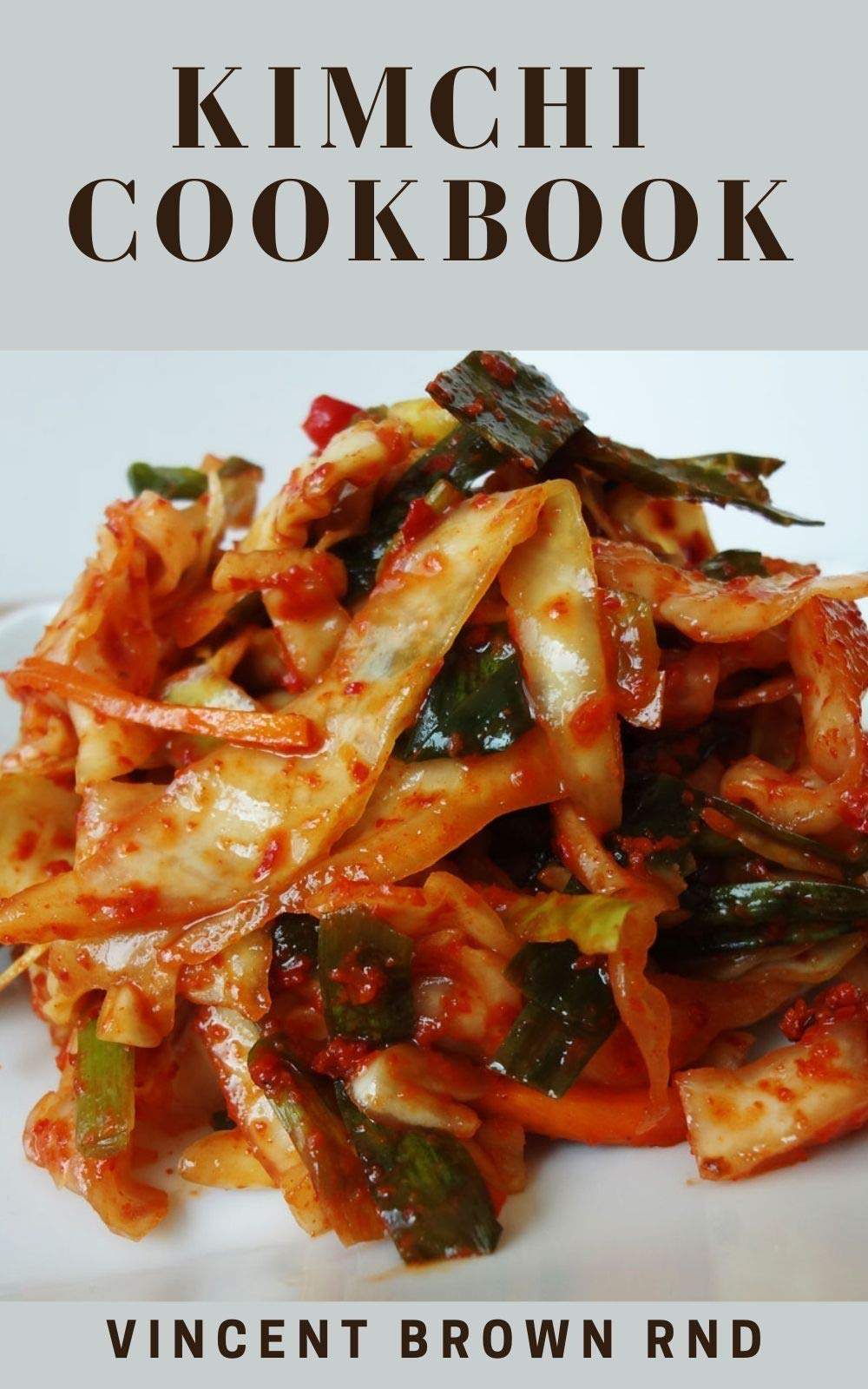 KIMCHI COOKBOOK: The Incredible Modern Ways To Make And Eat Kimchi by ...