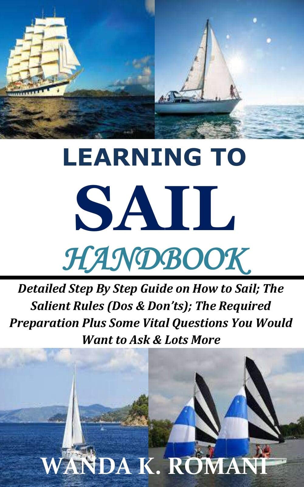 Learning to Sail Handbook: Detailed Step By Step Guide on How to Sail; The Salient Rules (Dos ...