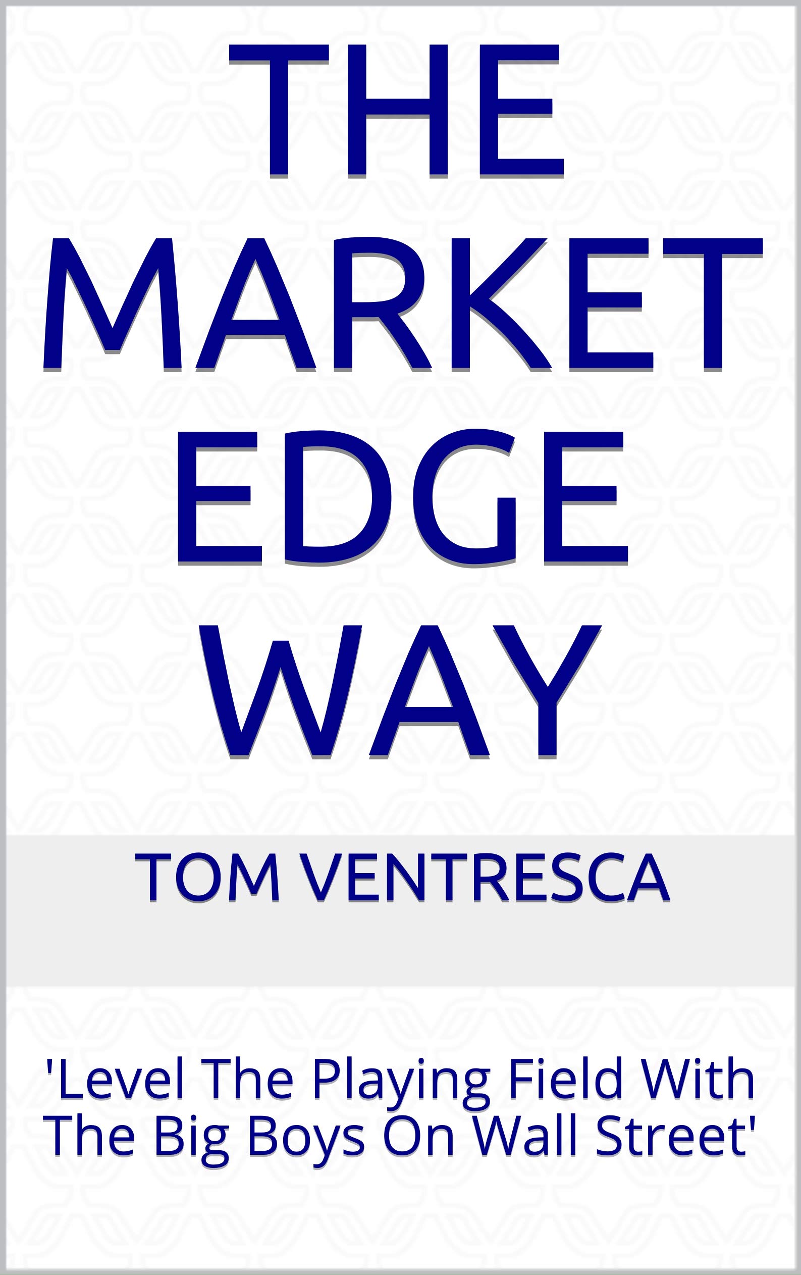 The Market Edge Way: 'Level The Playing Field With The Big Boys On Wall Street' by Tom Ventresca ...