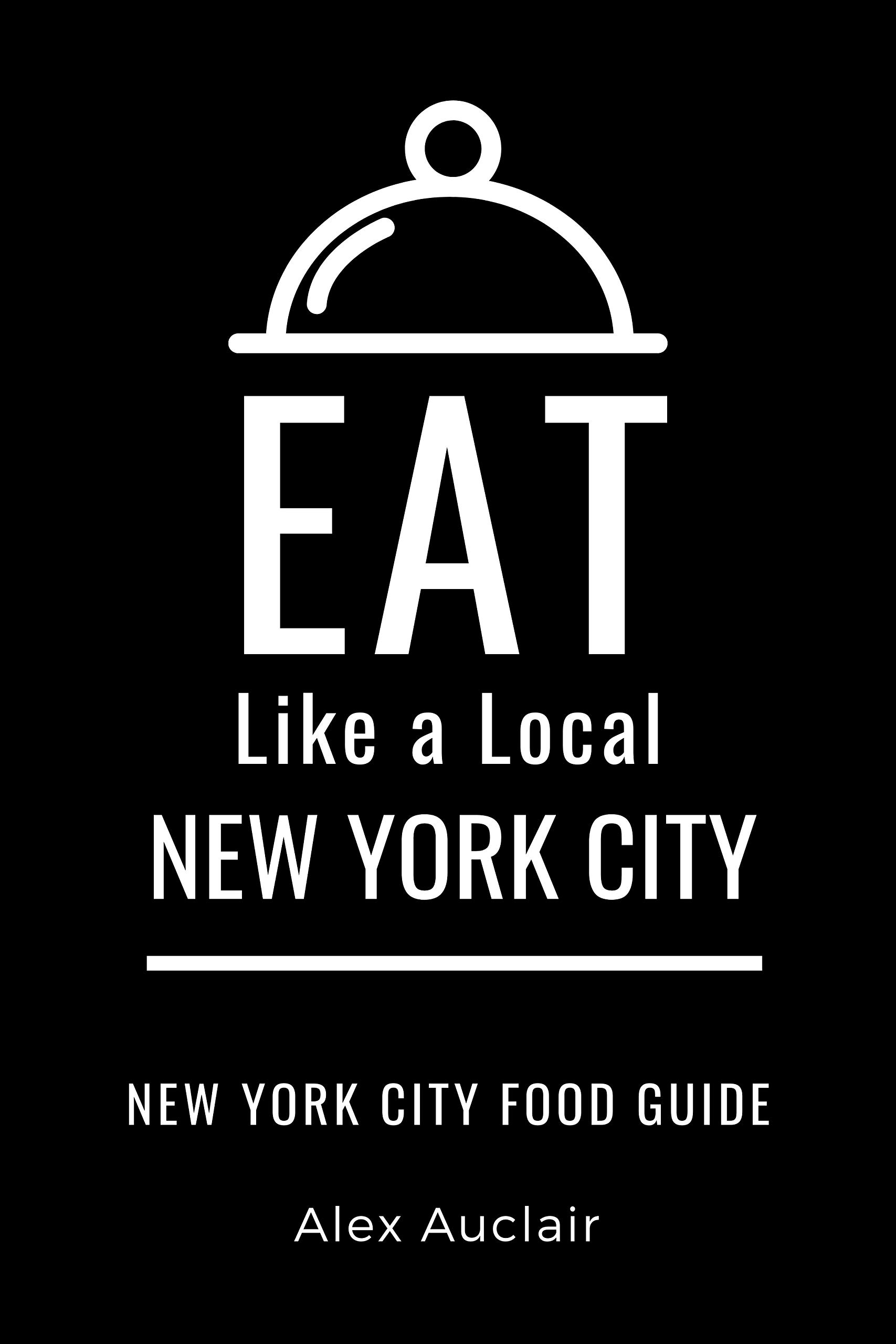 EAT LIKE A LOCAL- NEW YORK CITY: New York Food Guide by Alex Auclair ...