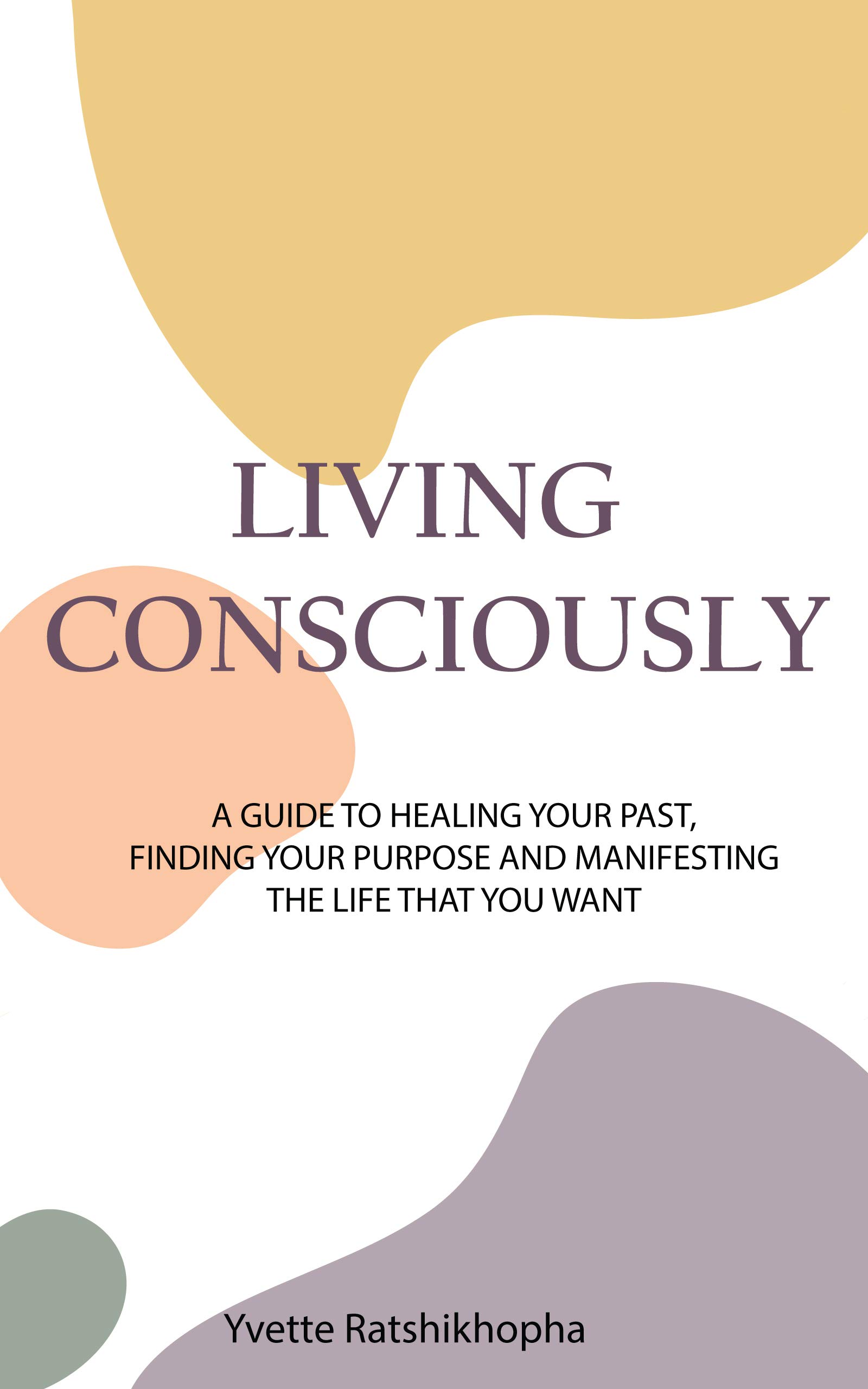 Living Consciously: A Guide To Healing Your Past, Finding Your Purpose ...