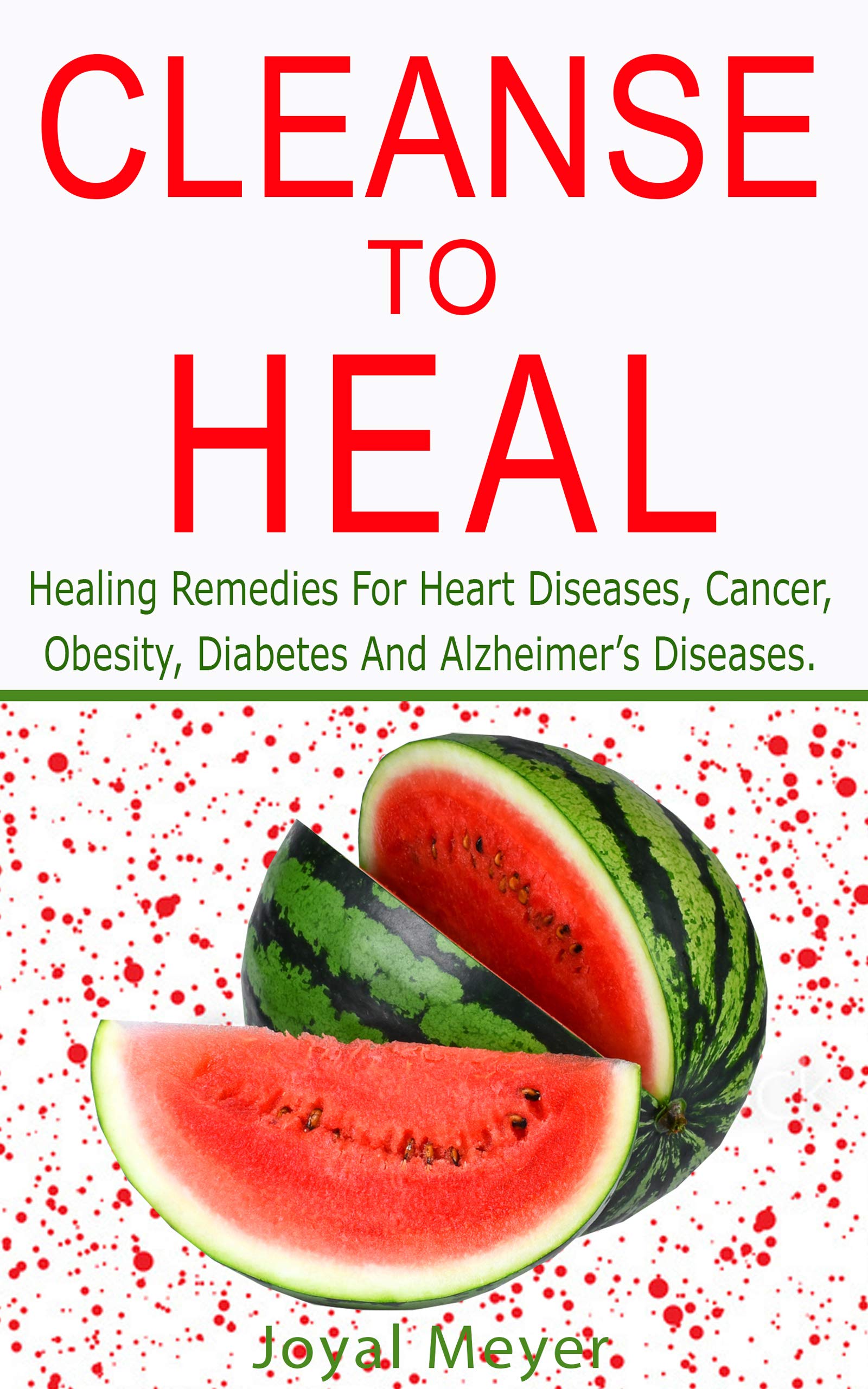 CLEANSE TO HEAL : HEALING REMEDIES FOR: HEART DISEASES, CANCER, OBESITY ...