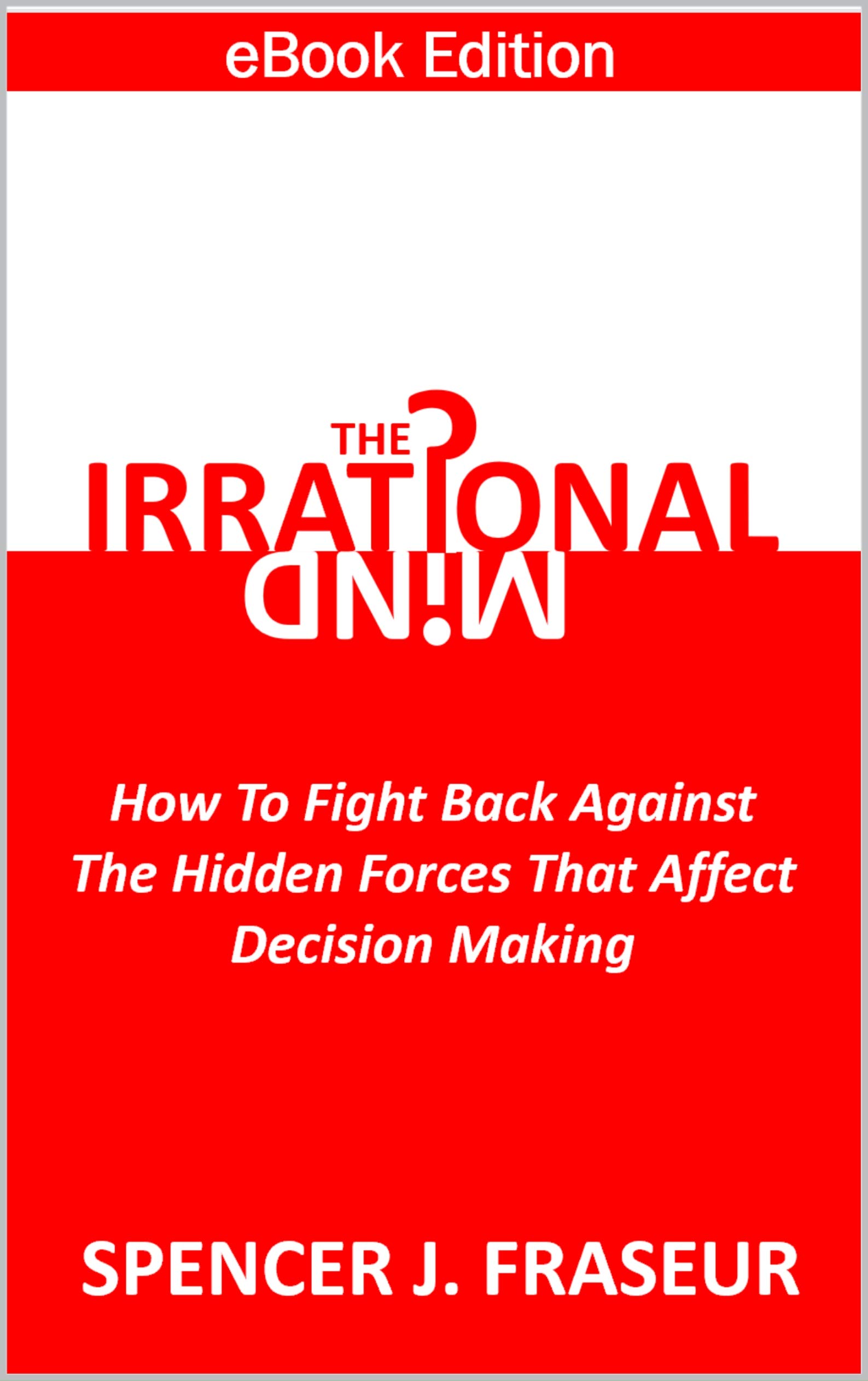 The Irrational Mind: How To Fight Back Against The Hidden Forces That ...