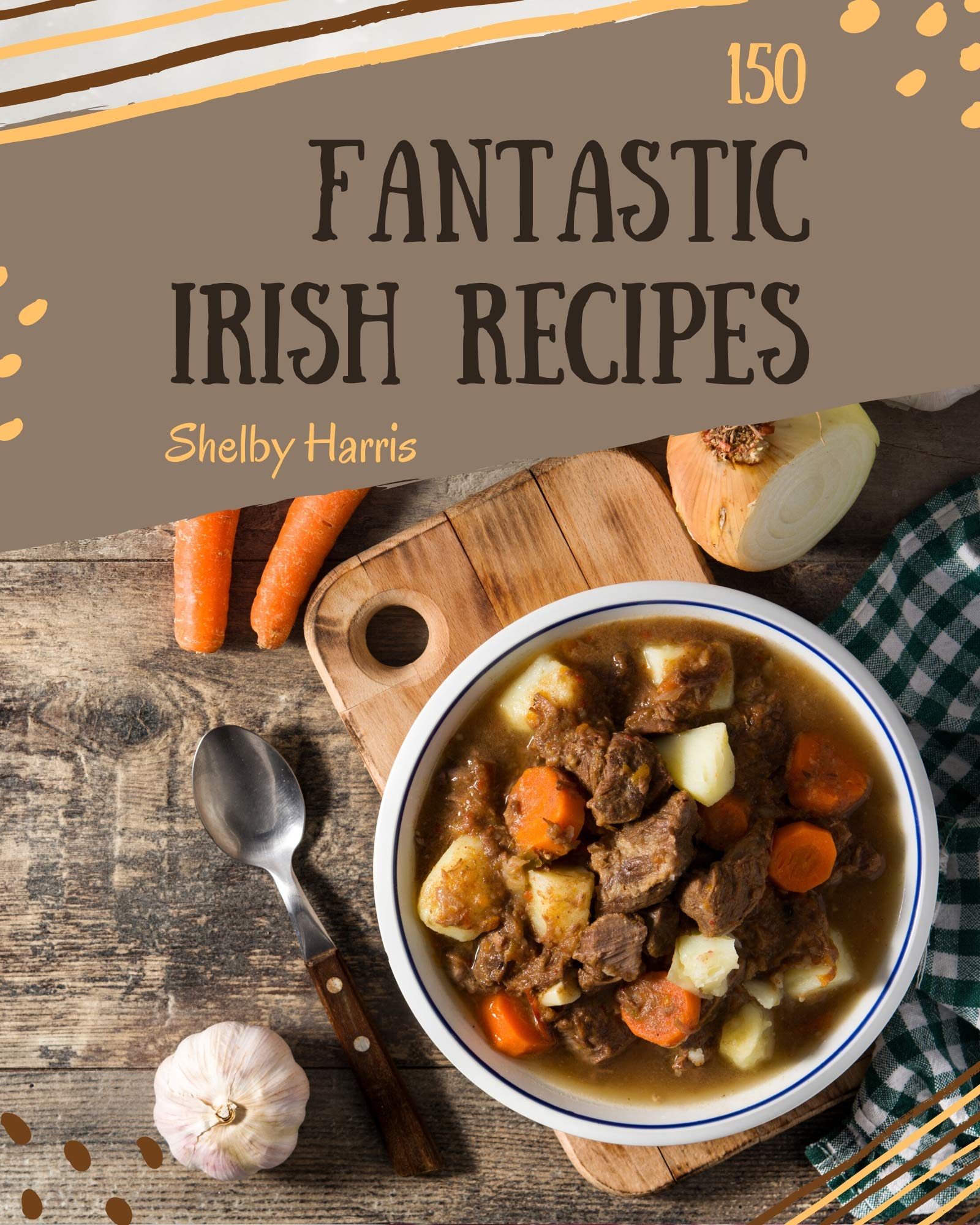 150 Fantastic Irish Recipes: The Highest Rated Irish Cookbook You ...