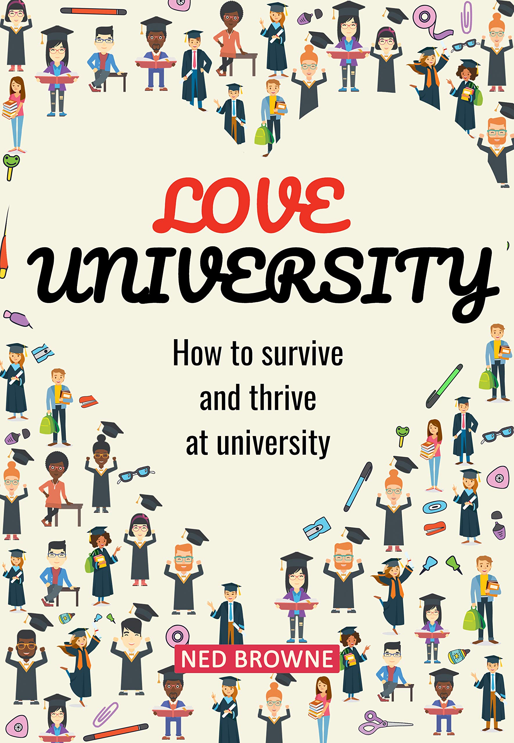 Love University: How to survive and thrive at university by Ned Browne ...