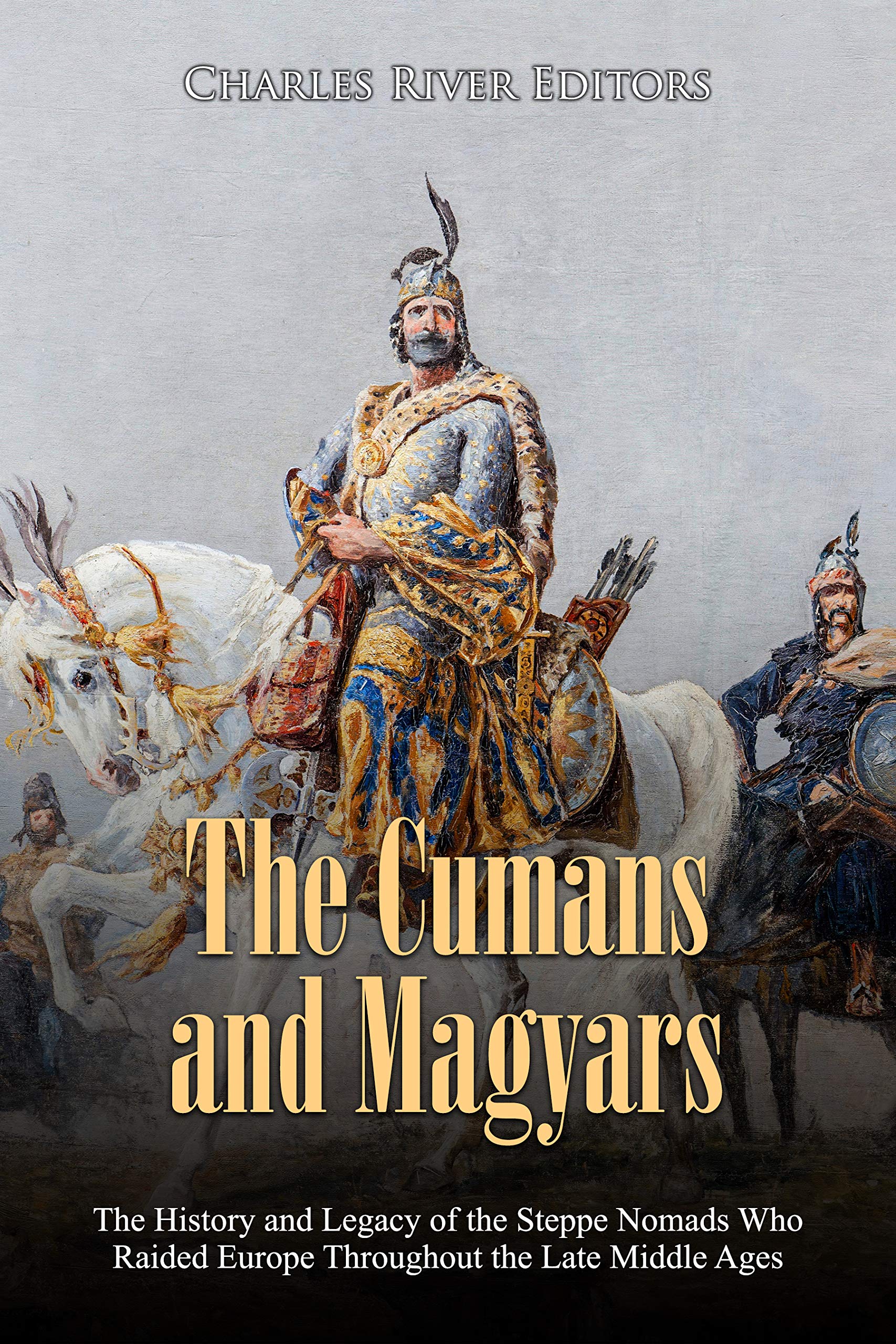 The Cumans and Magyars: The History and Legacy of the Steppe Nomads Who ...