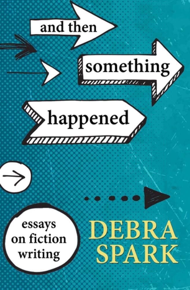 And Then Something Happened: Essays on Fiction Writing by Debra Spark ...