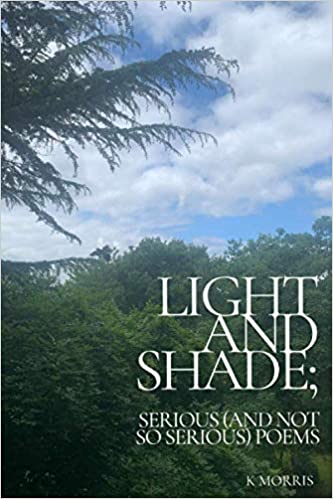 Light and Shade; serious (and not so serious) poems by K. Morris ...