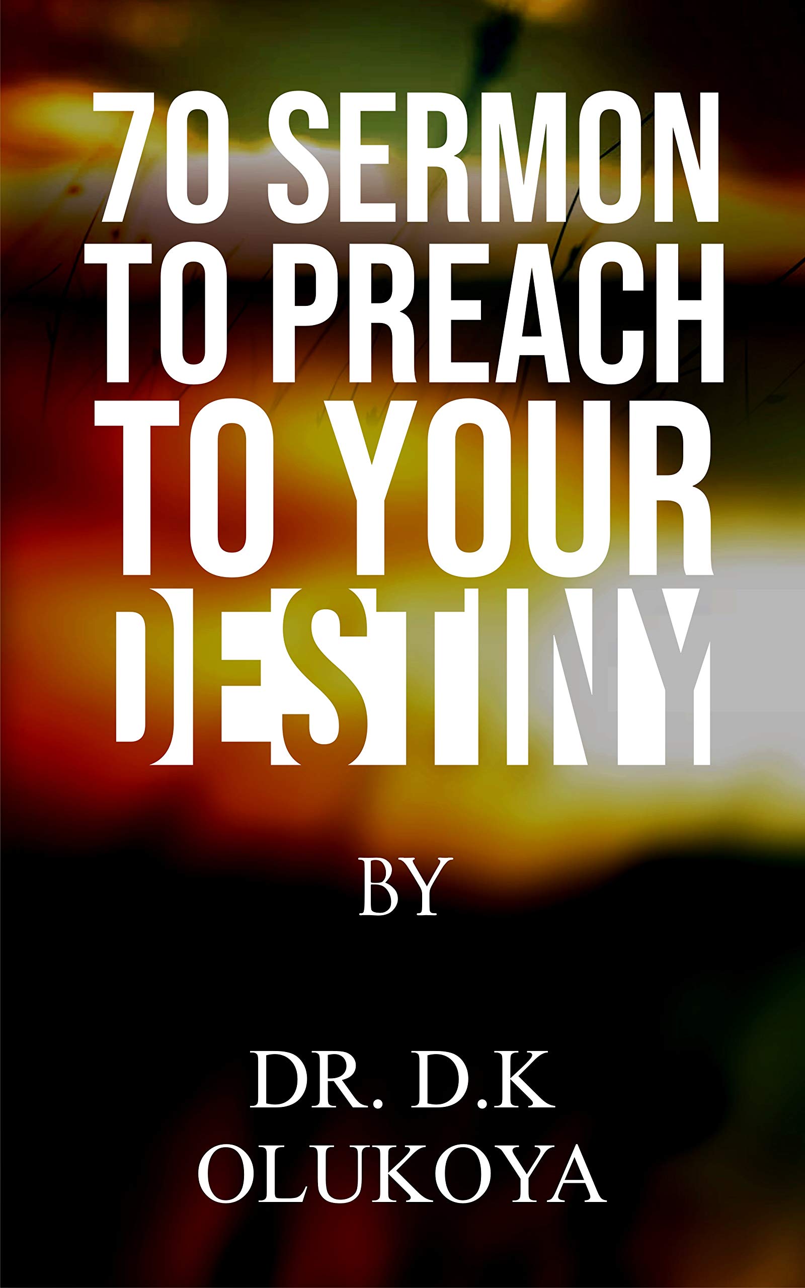 70 Sermons to Preach to your Destiny by D.K. Olukoya | Goodreads