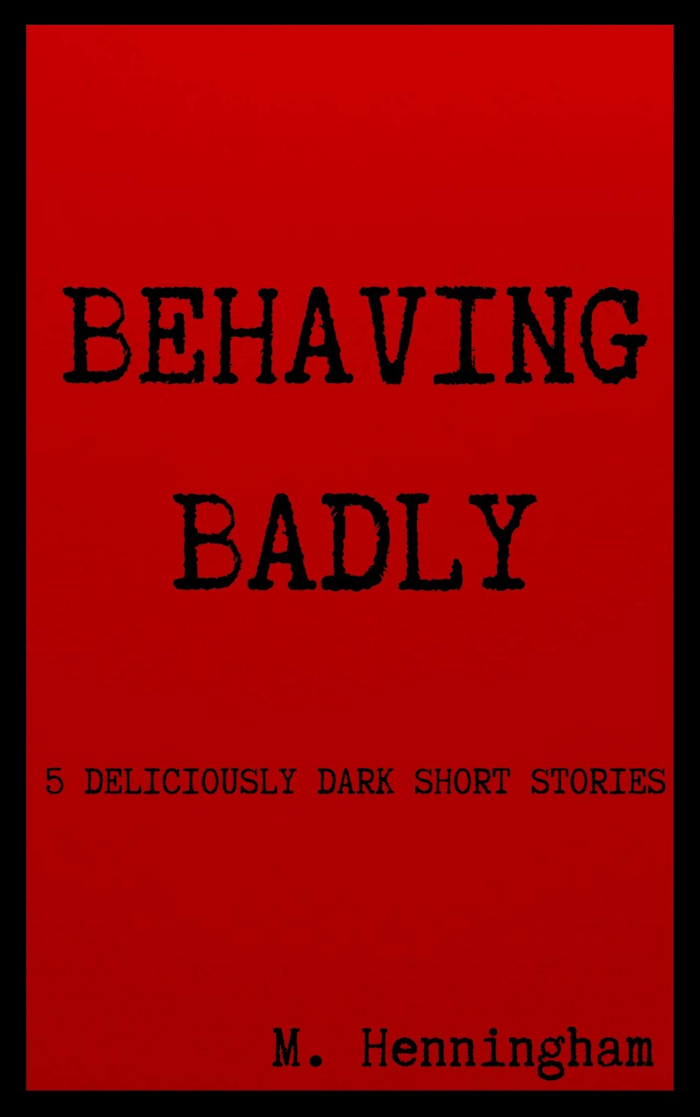 Behaving Badly: 5 Deliciously Dark Short Stories by M. Henningham ...