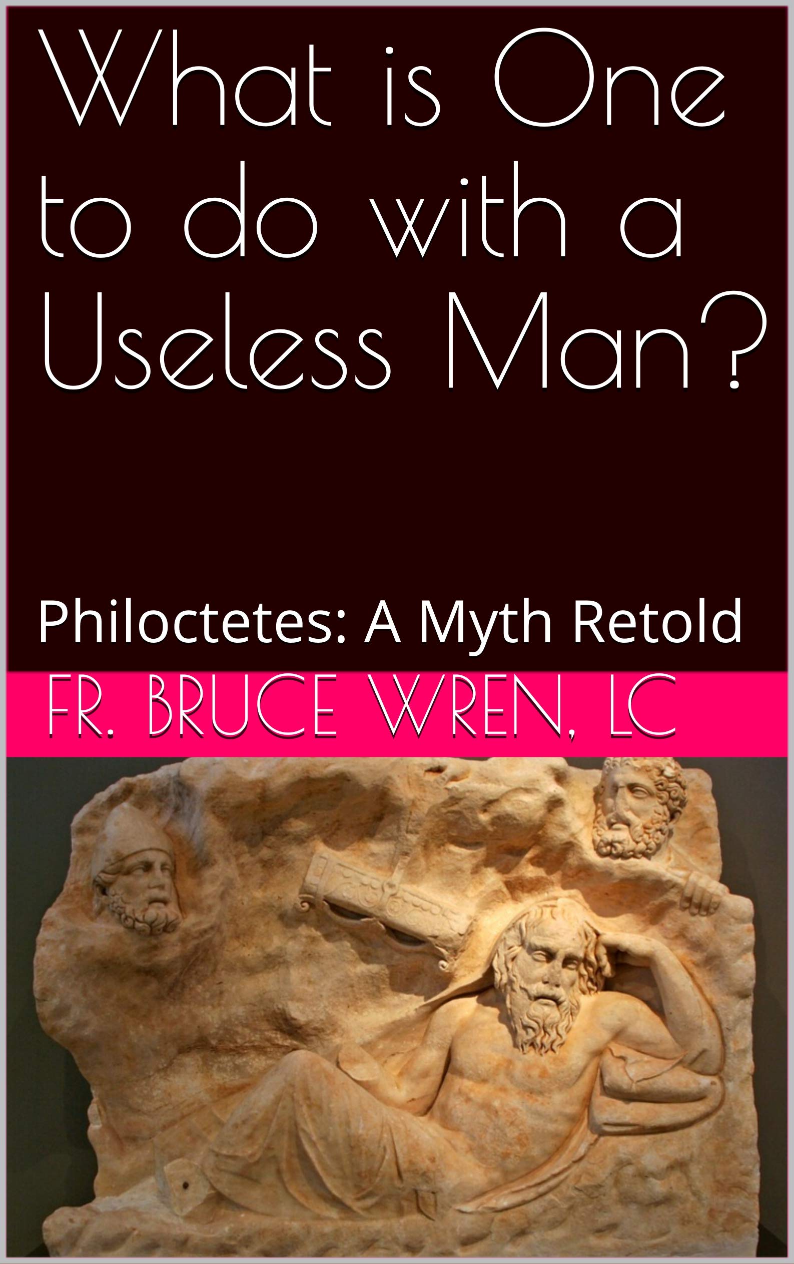 What is One to do with a Useless Man?: Philoctetes: A Myth Retold by ...