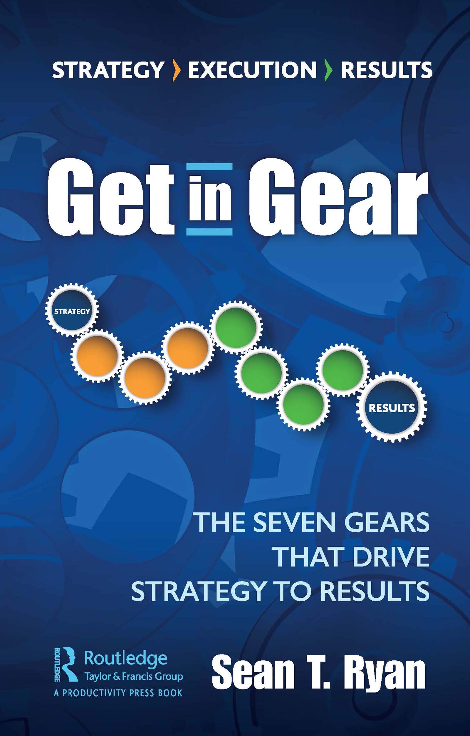 Get in Gear: The Seven Gears that Drive Strategy to Results by Sean T ...
