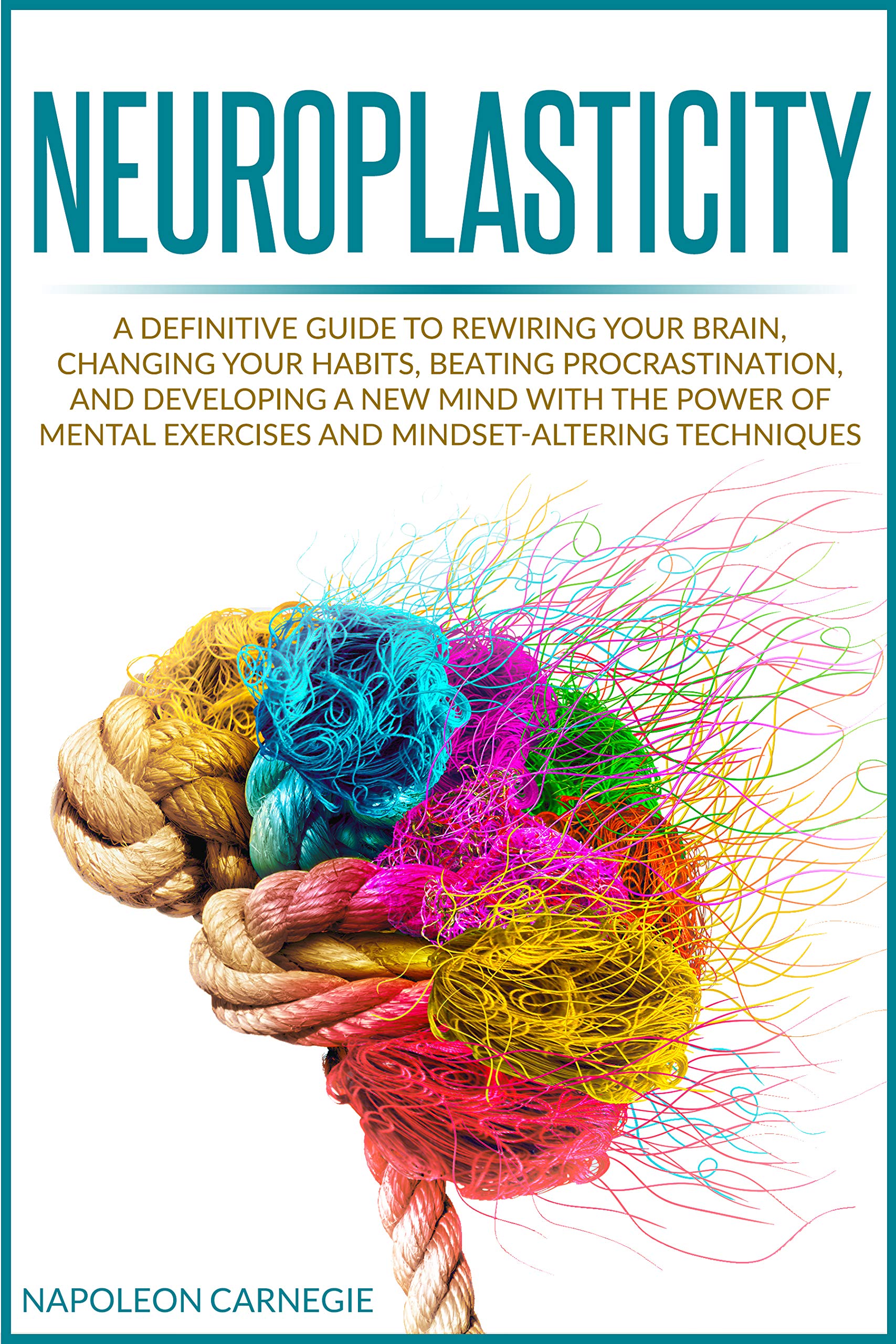 Neuroplasticity: A Definitive Guide to Rewiring Your Brain, Changing ...