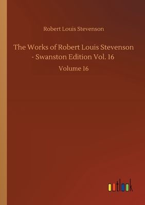 The Works of Robert Louis Stevenson - Swanston Edition Vol. 16: Volume ...