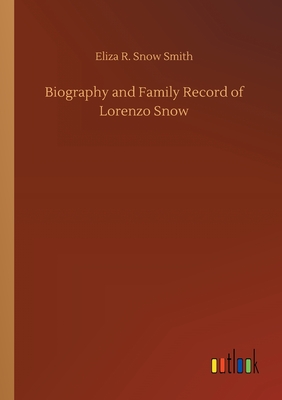 Biography and Family Record of Lorenzo Snow by Eliza R. Snow Smith ...