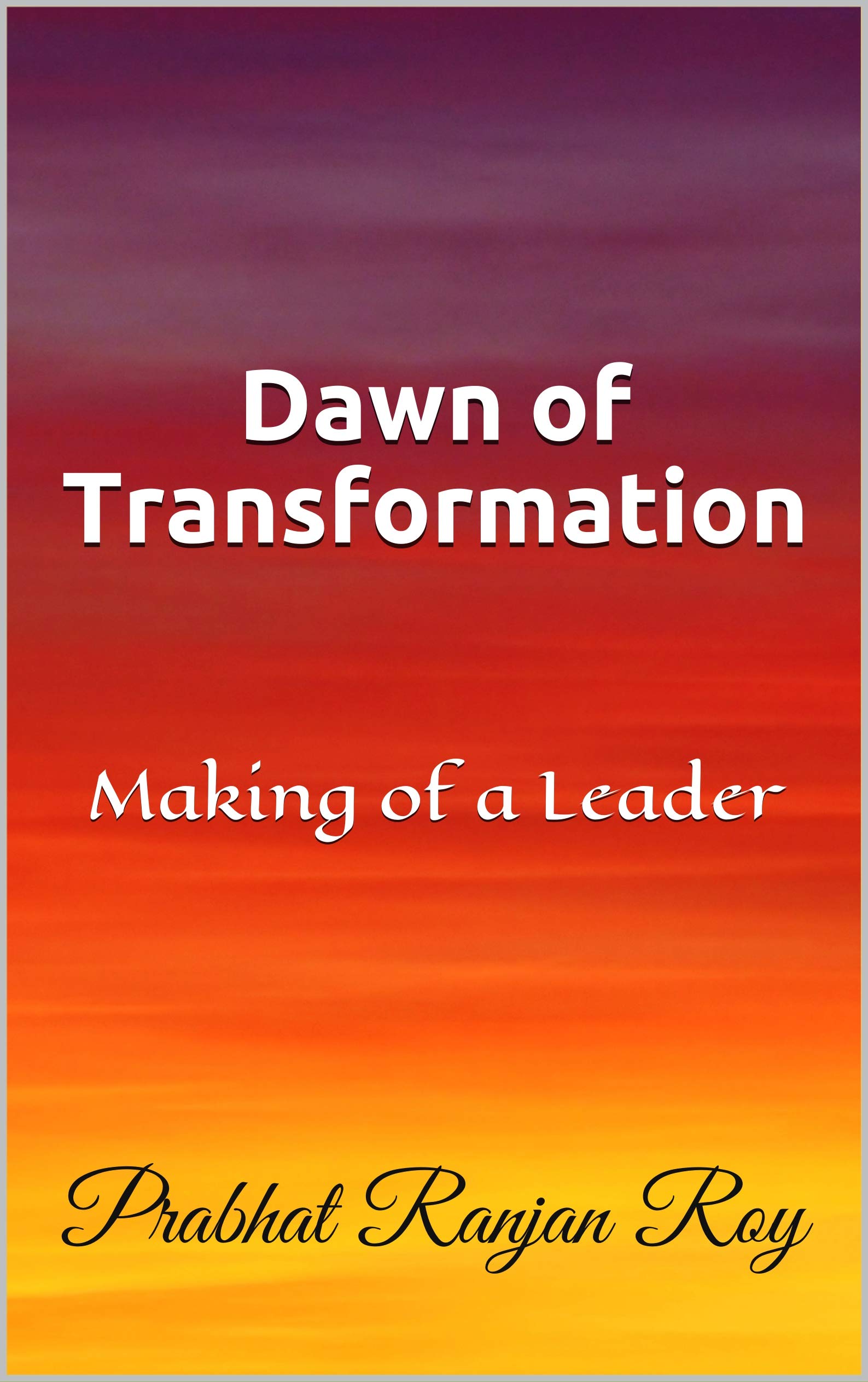 Dawn of Transformation: Making of a Leader by Prabhat Ranjan Roy ...