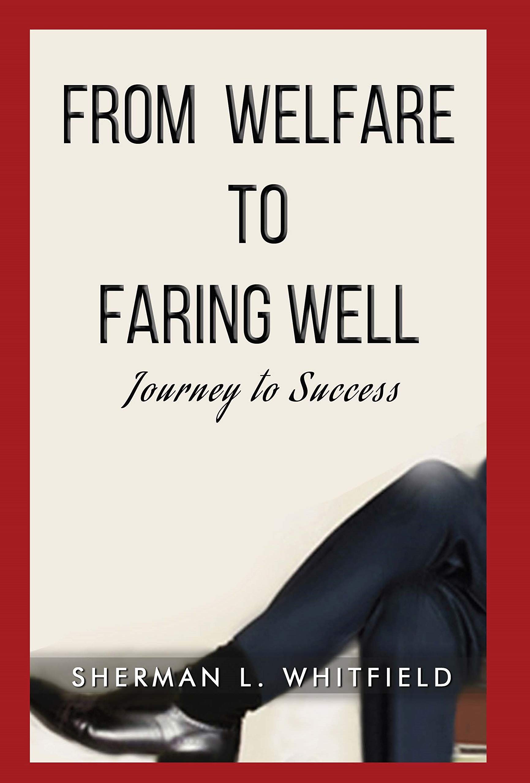 From Welfare to Faring Well: Journey to Success by Sherman L. Whitfield ...