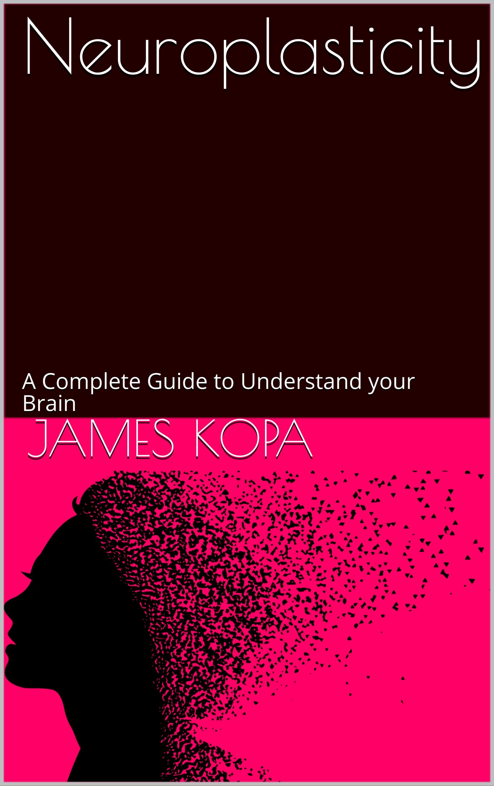 Neuroplasticity: A Complete Guide to Understand your Brain by James ...