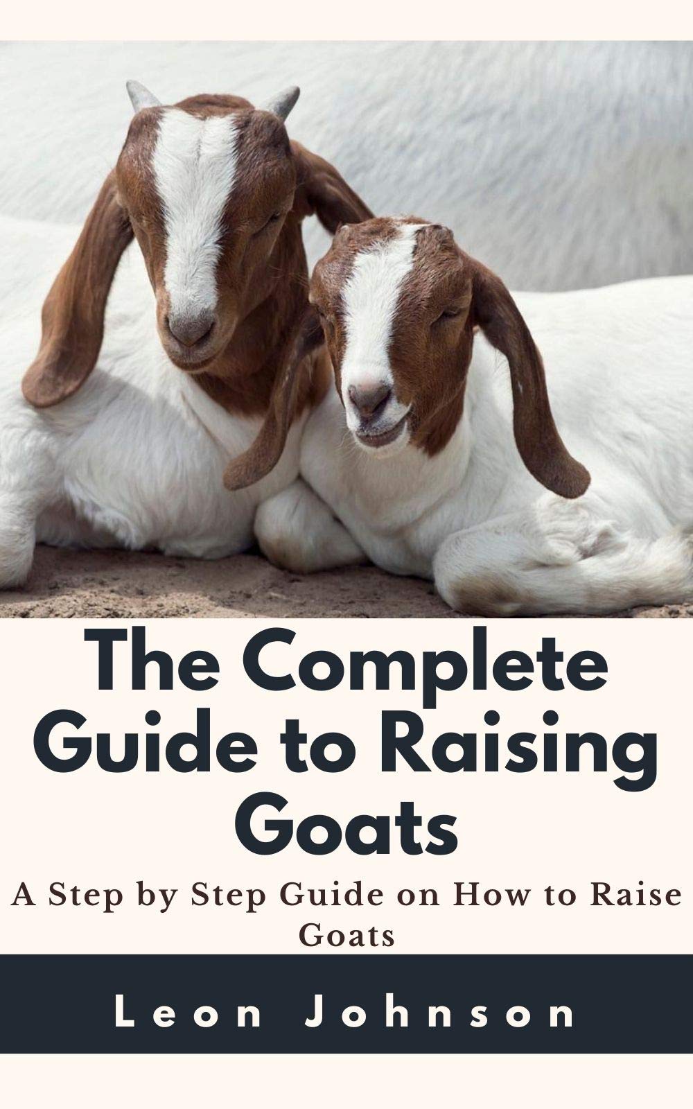 The Complete Guide to Raising Goats: A Step by Step Guide on How to ...