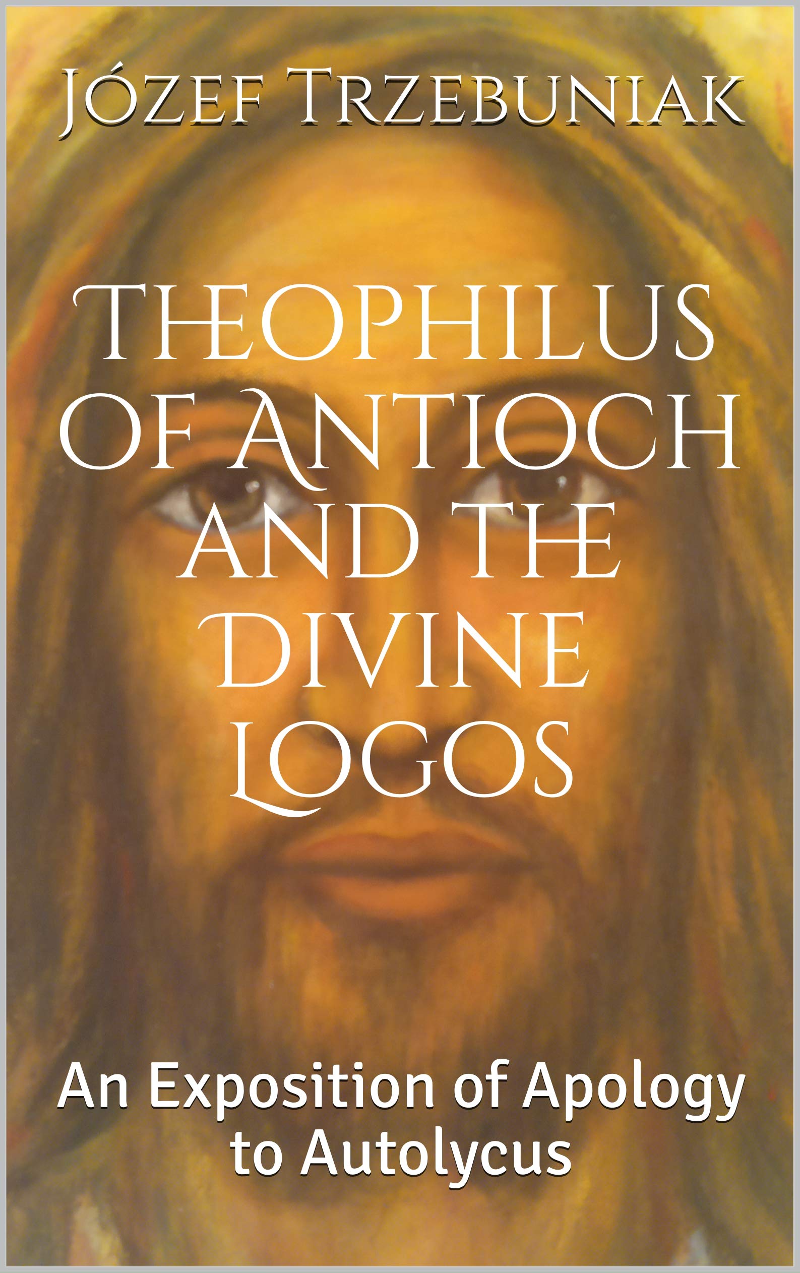 Theophilus of Antioch and the Divine Logos: An Exposition of Apology to ...