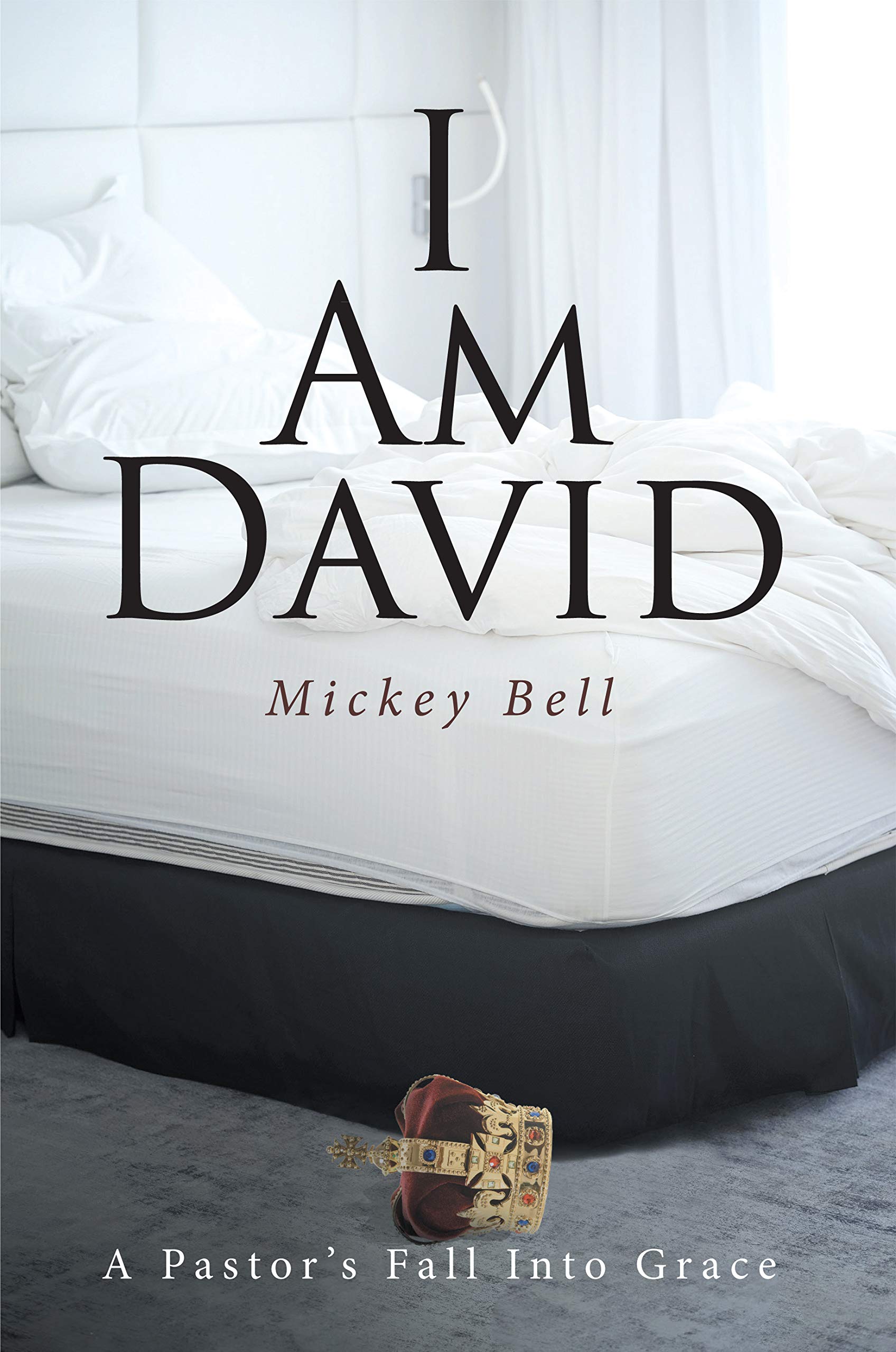 I Am David: A Pastor's Fall Into Grace by Mickey Bell | Goodreads