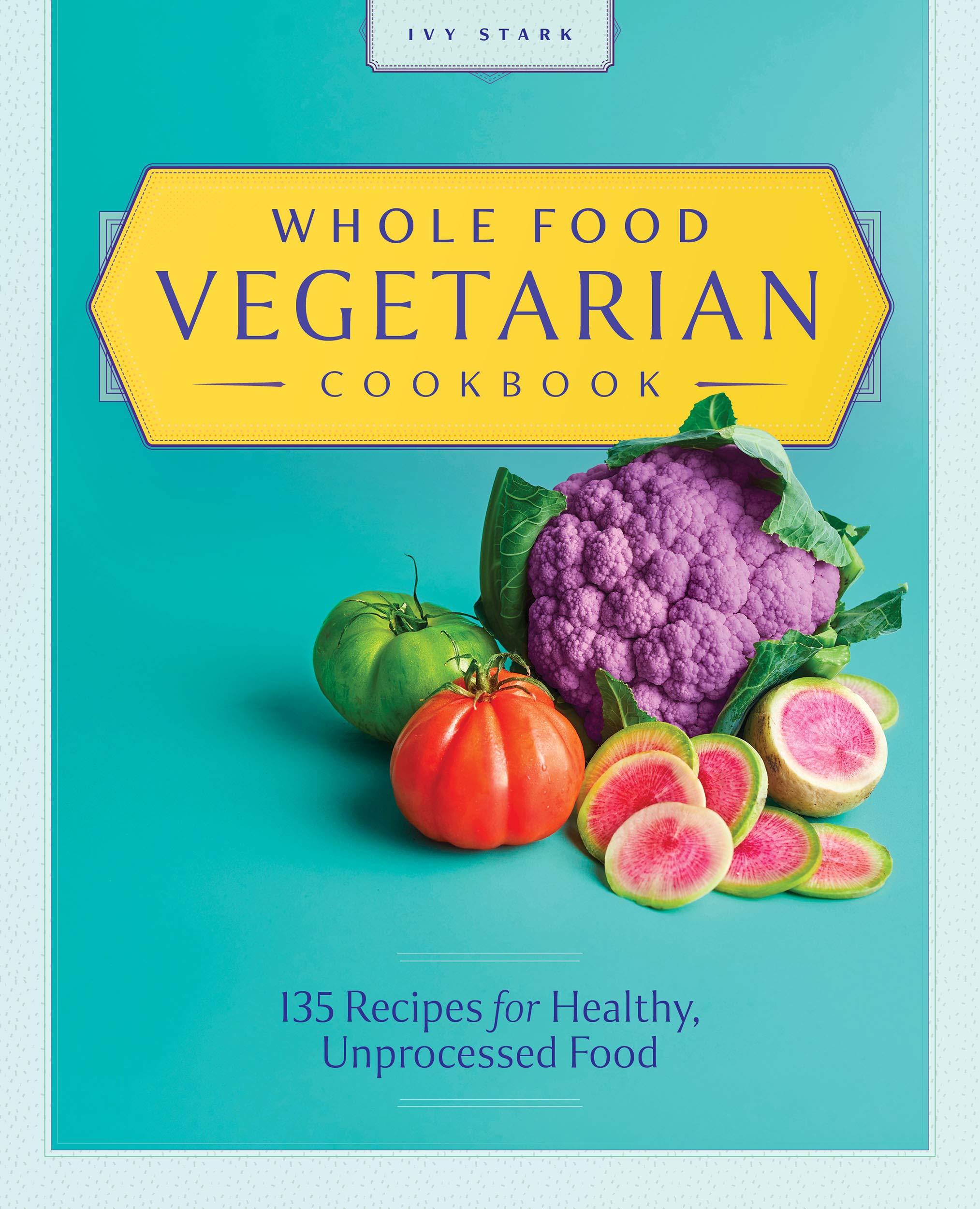 Whole Food Vegetarian Cookbook: 135 Recipes for Healthy, Unprocessed ...