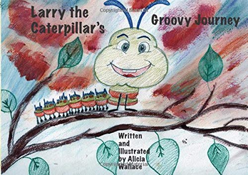 Larry the Caterpillar's Groovy Journey by Alicia Lynn Wallace | Goodreads
