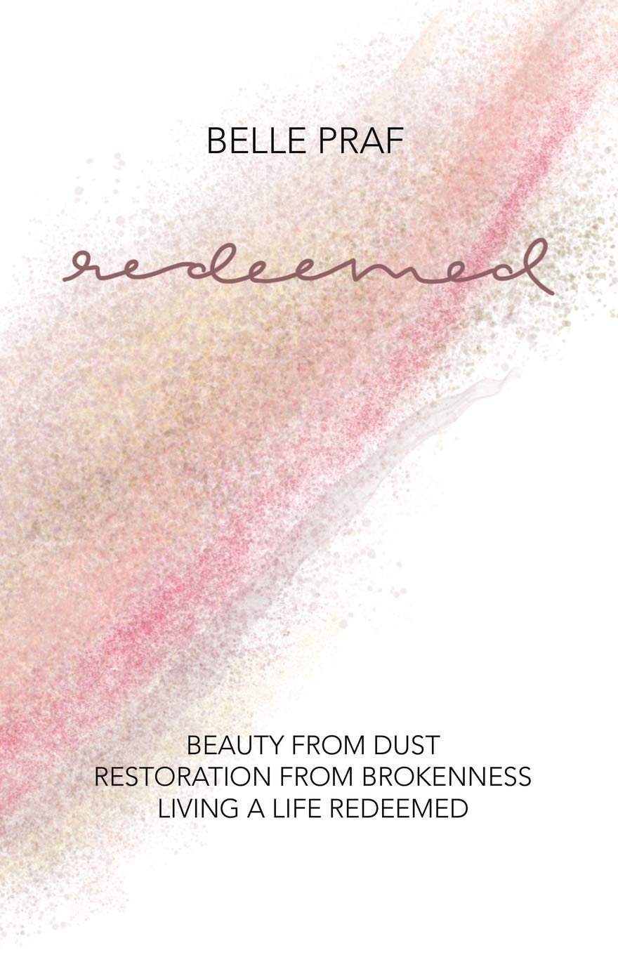 Redeemed: Beauty from Dust, Restoration from Brokenness, Living a Life ...