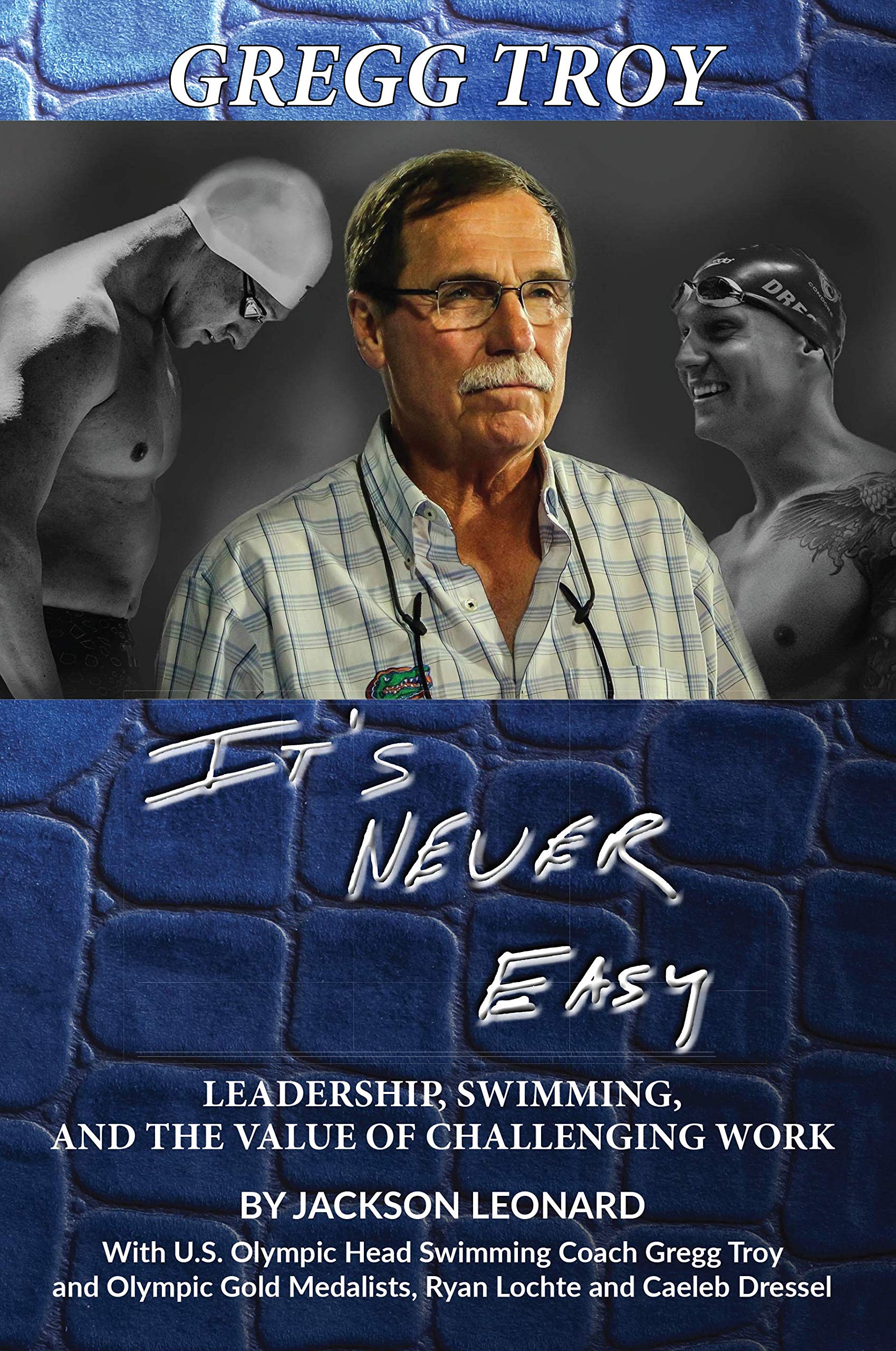 Gregg Troy - It's Never Easy: Leadership, Swimming, and the Value of ...