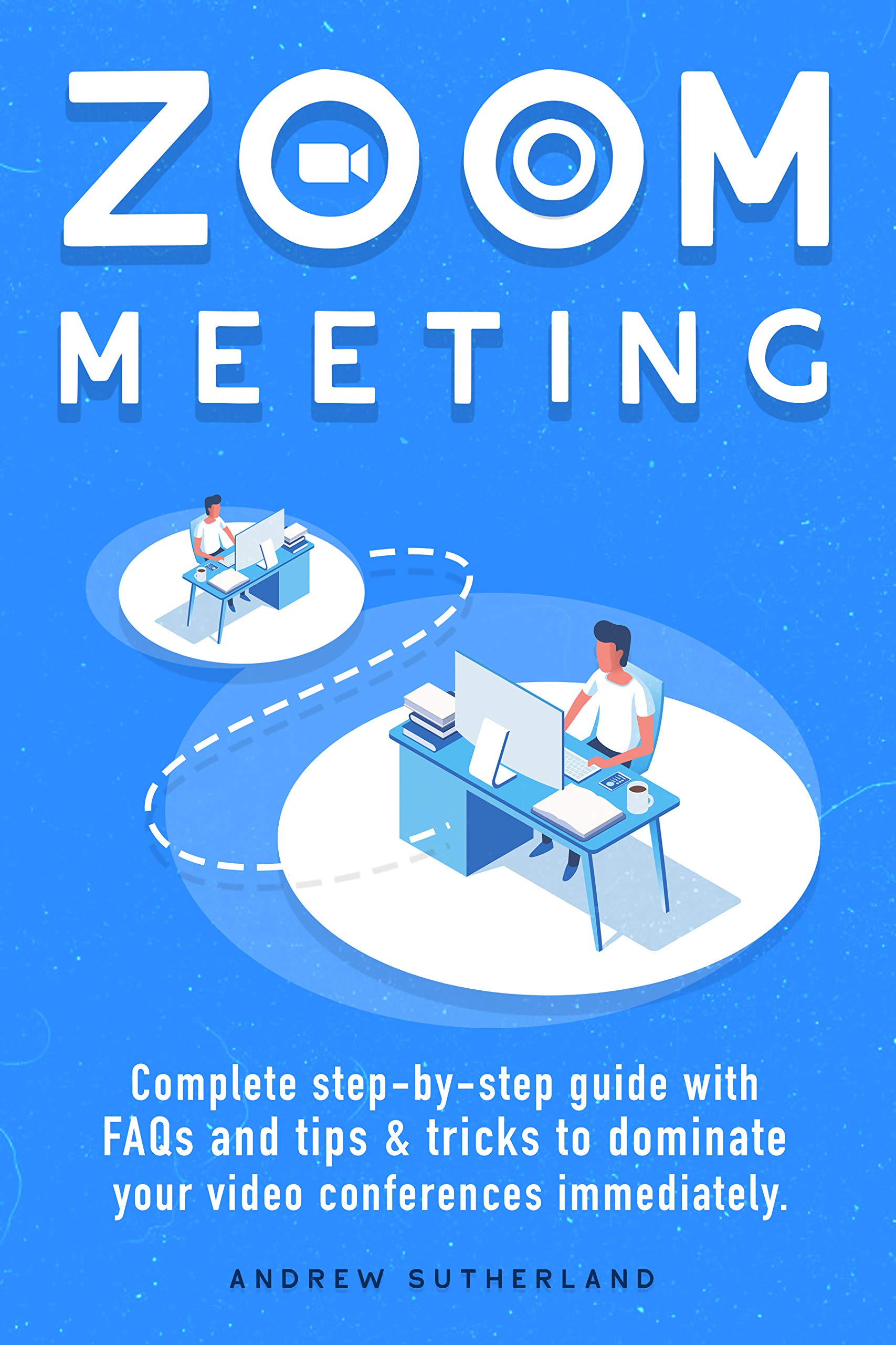 ZOOM MEETINGS: A Complete Step-By-Step User Guide with FAQs, Tips ...