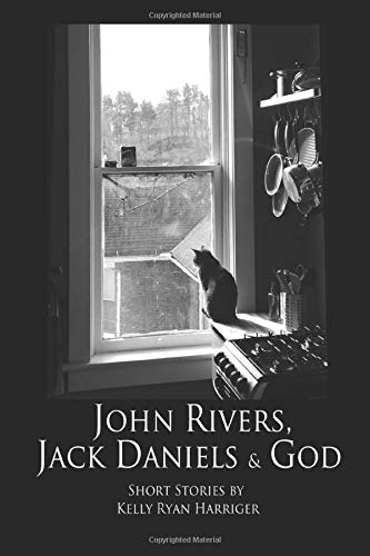 John Rivers, Jack Daniels & God: Short Stories by Kelly Ryan Harriger ...