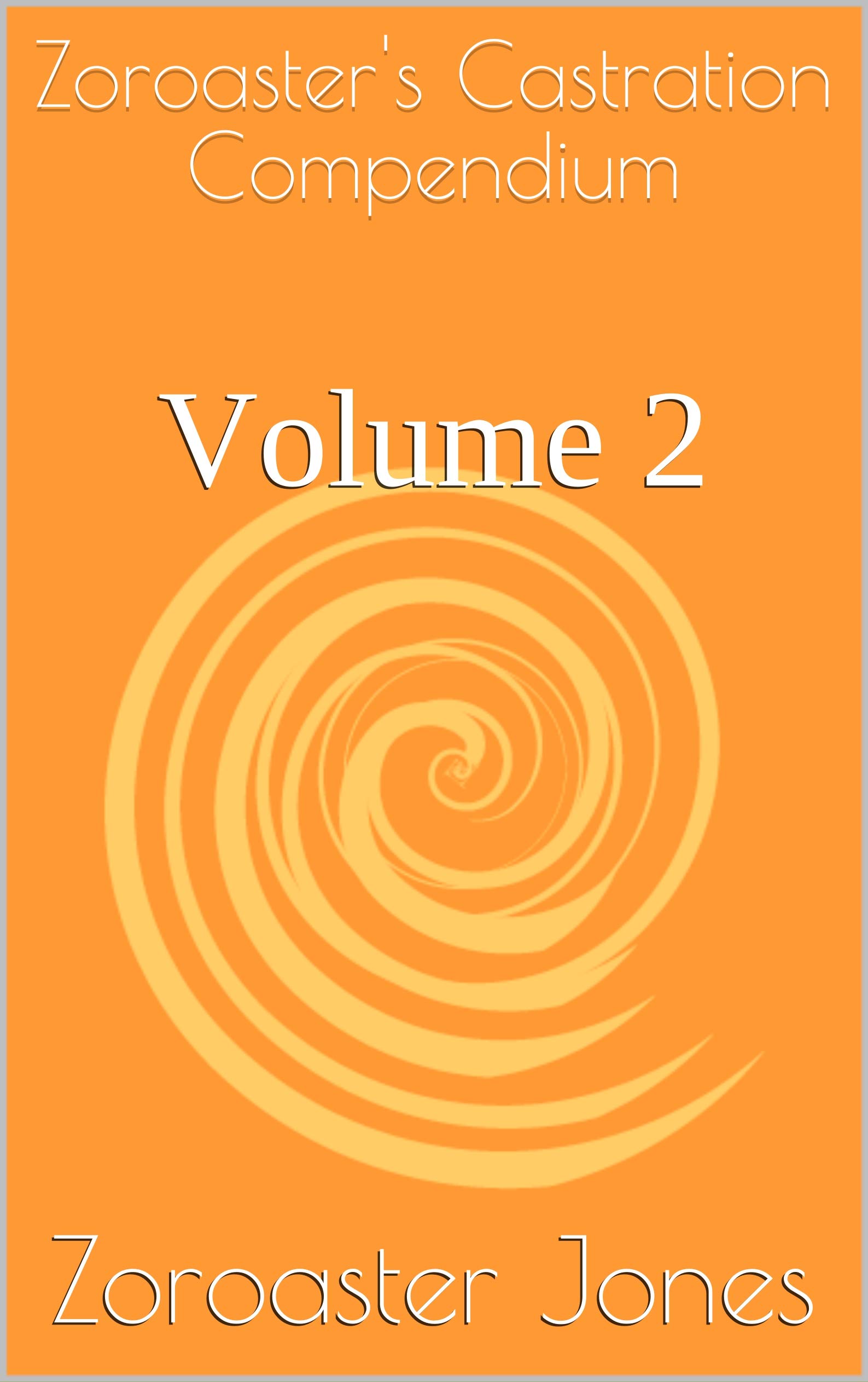 Zoroaster's Castration Compendium: Volume 2 by Zoroaster Jones | Goodreads