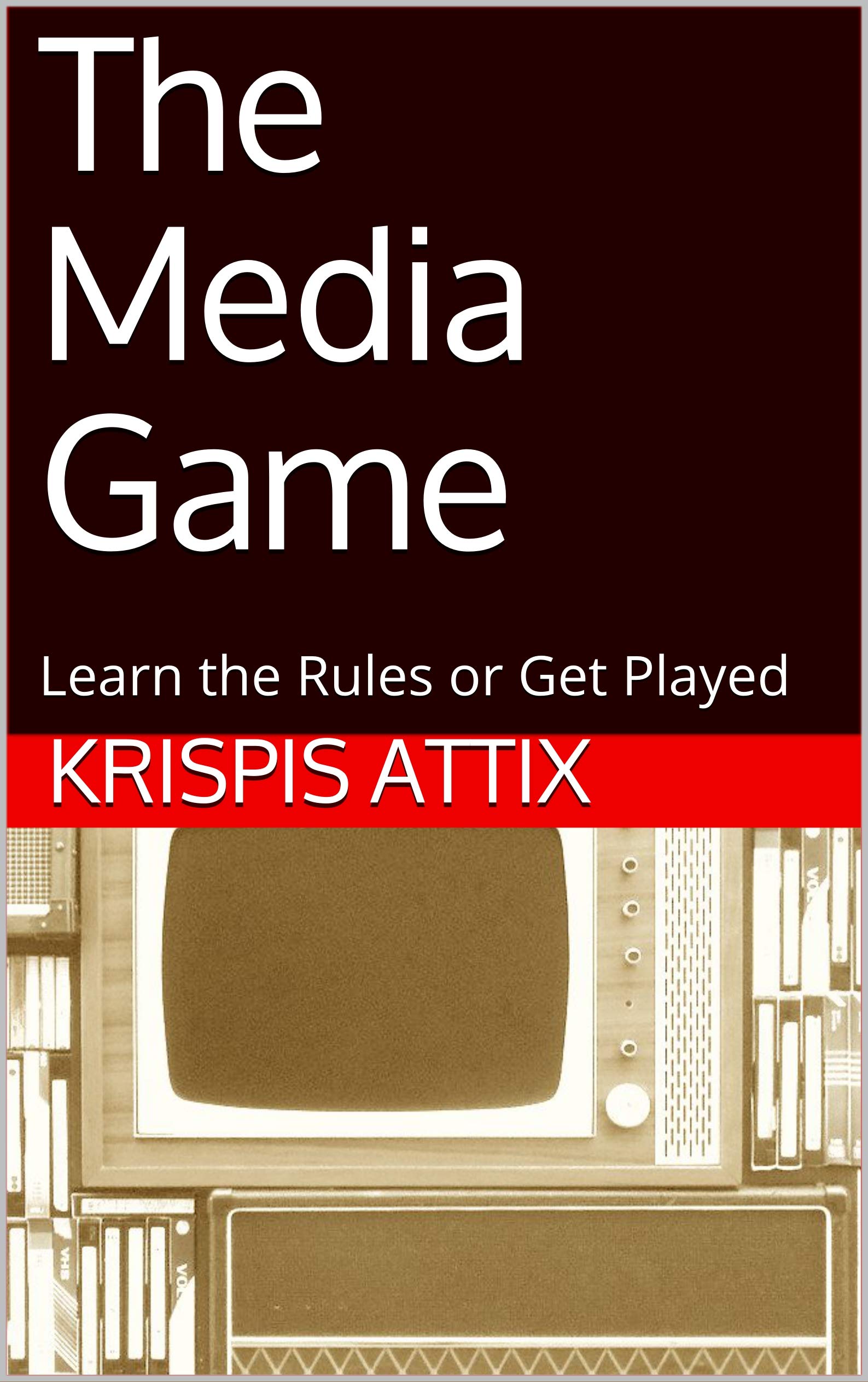 The Media Game: Learn the Rules or Get Played by Krispis Attix | Goodreads