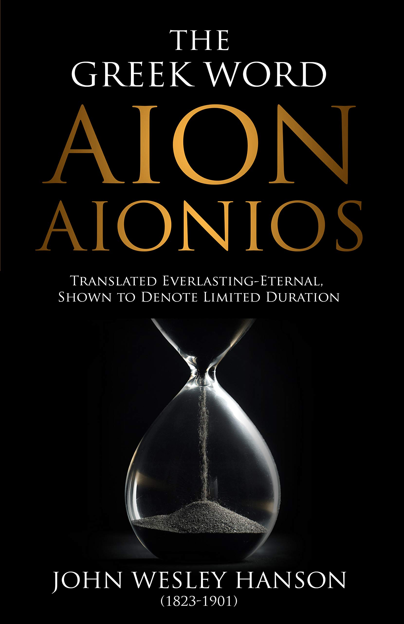 The Greek Word Aion-Aionios: Translated Everlasting-Eternal, Shown to ...