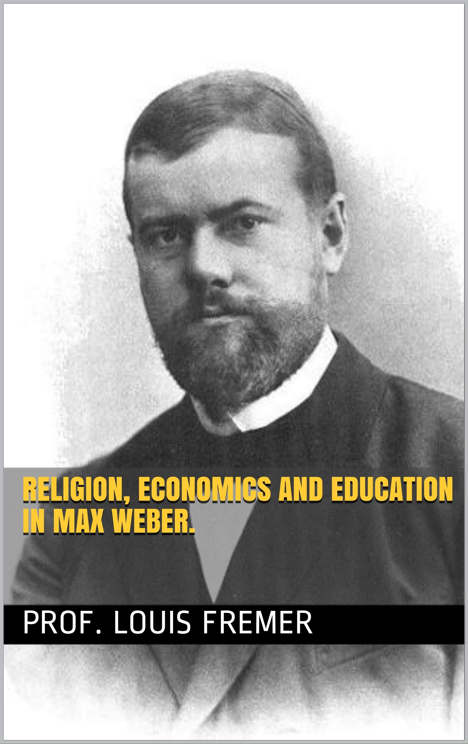 Religion, Economics and Education in Max Weber. by Louis Fremer | Goodreads