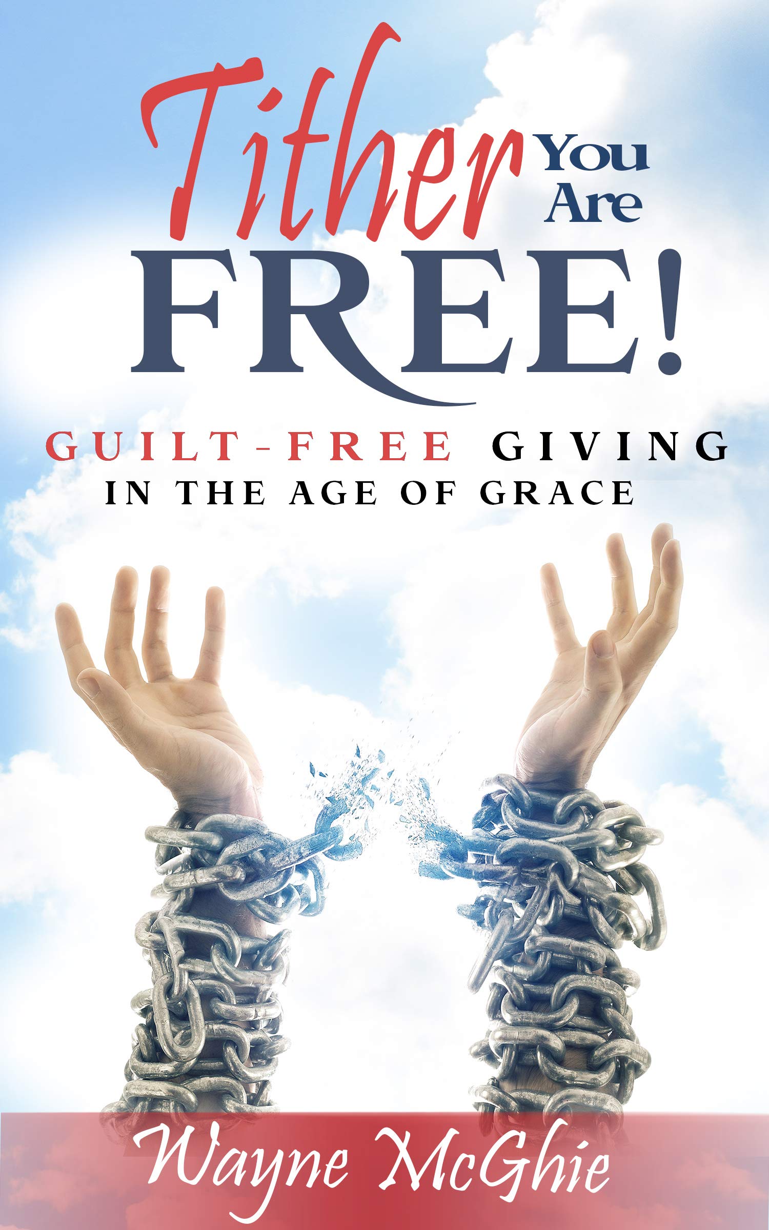 Tither, You Are Free!: Guilt-Free Giving in the Age of Grace by Wayne ...