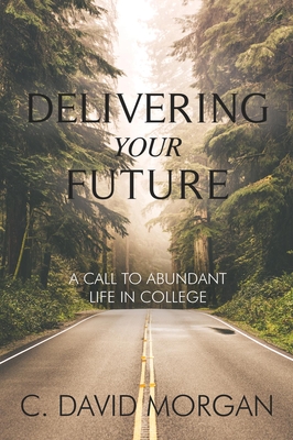 Delivering Your Future: A Call to Abundant Life in College by David ...