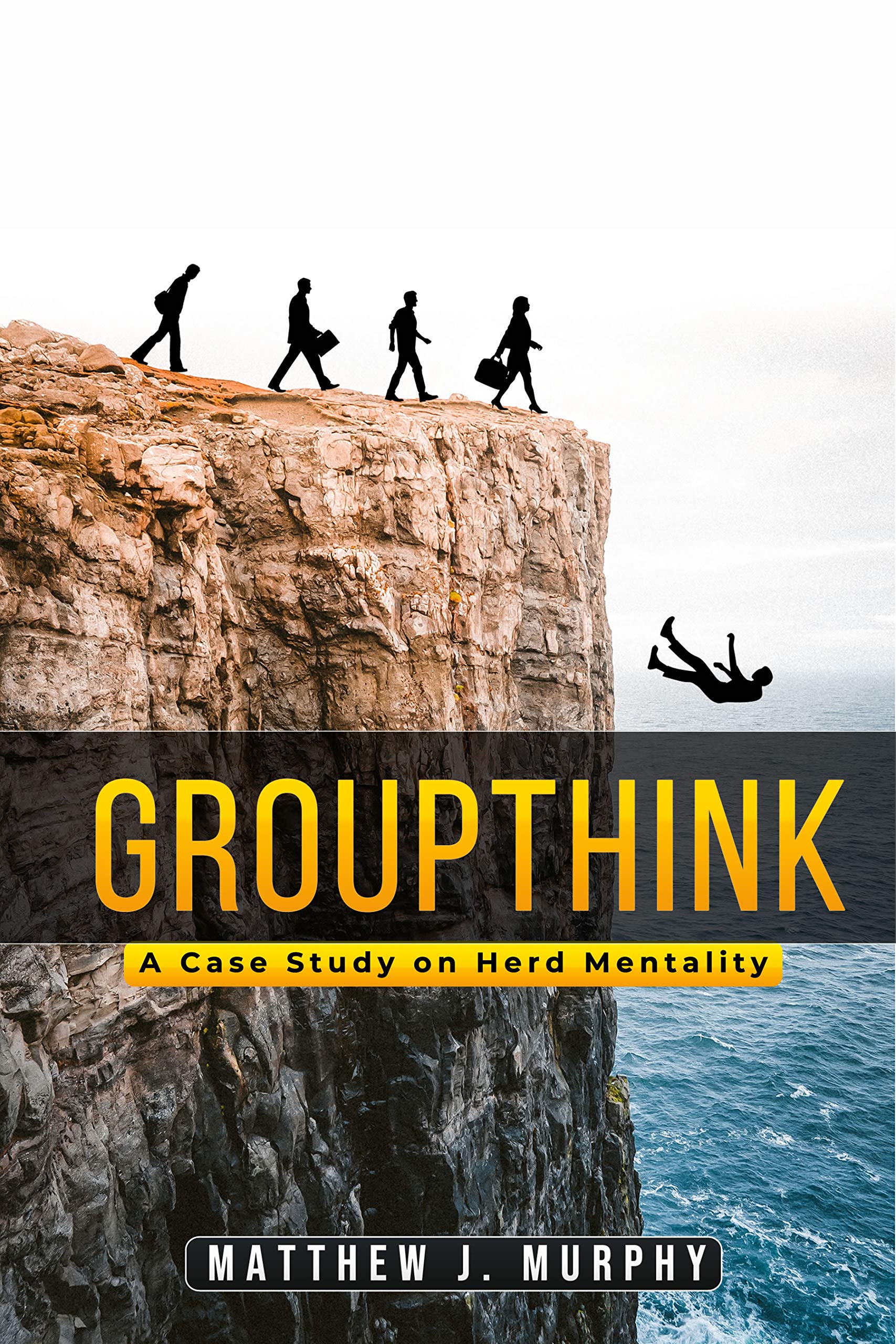 GROUPTHINK: A Case Study on Herd Mentality by Matthew J. Murphy | Goodreads