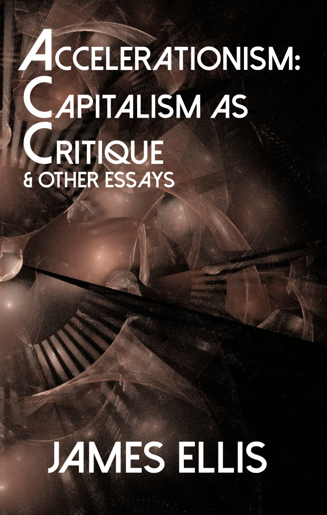 Accelerationism: Capitalism as Critique & Other Essays by James Ellis ...