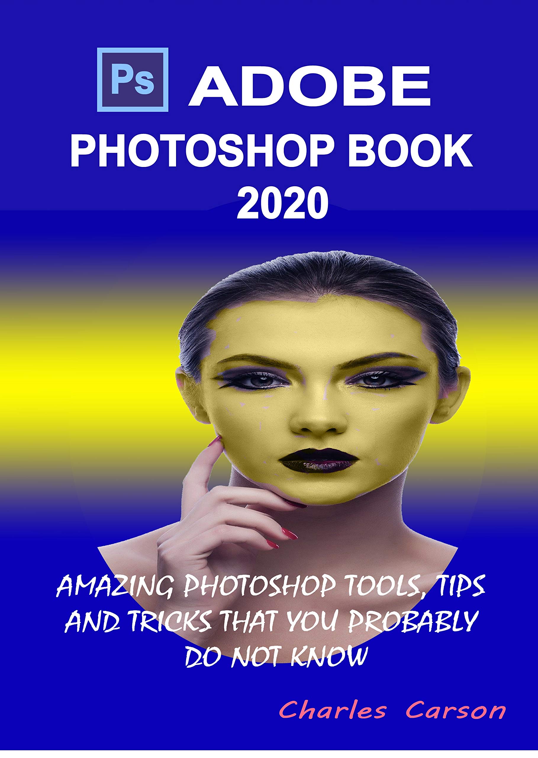 ADOBE PHOTOSHOP BOOK 2020: AMAZING PHOTOSHOP TOOLS, TIPS AND TRICKS ...