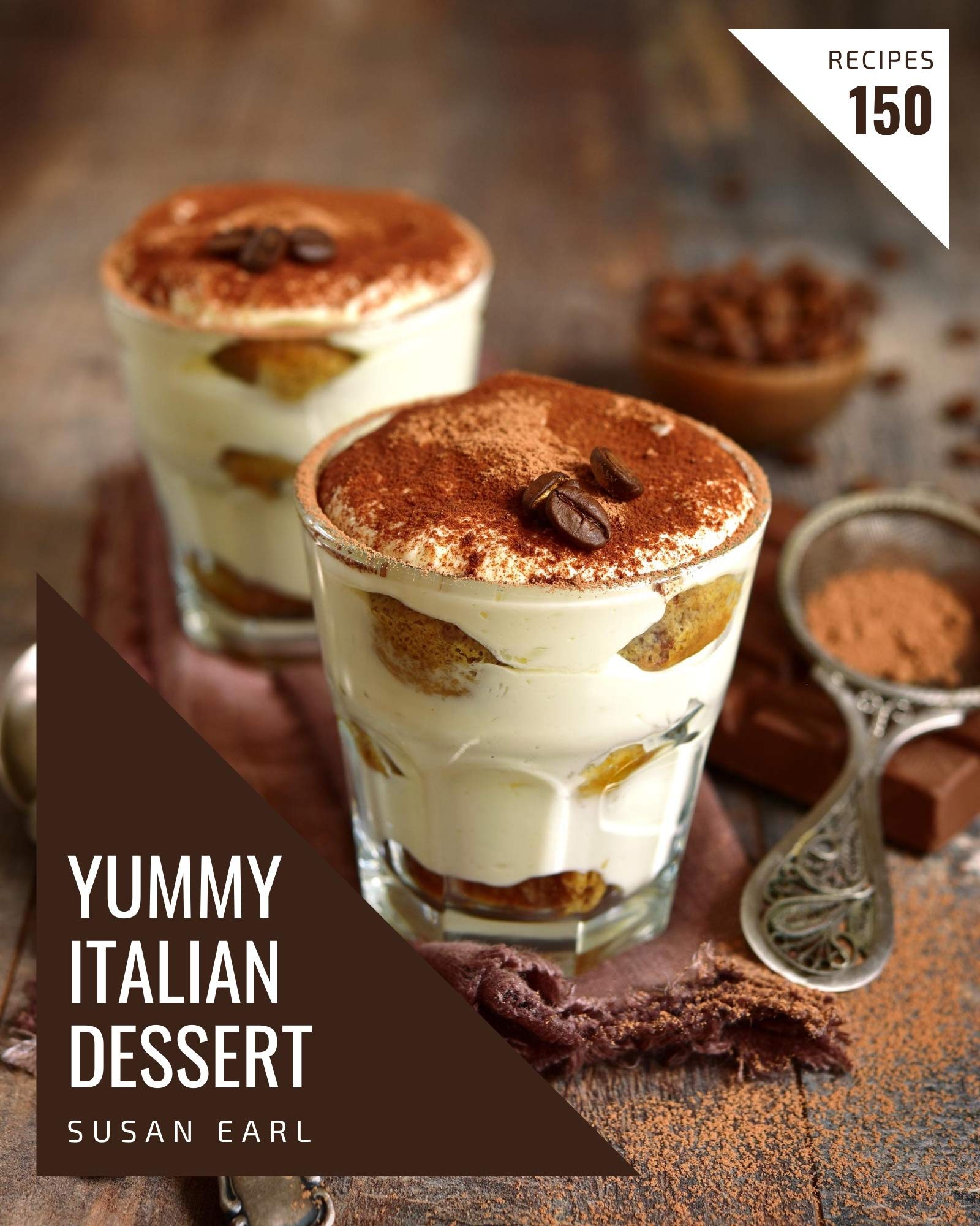150 Yummy Italian Dessert Recipes: A Yummy Italian Dessert Cookbook for ...