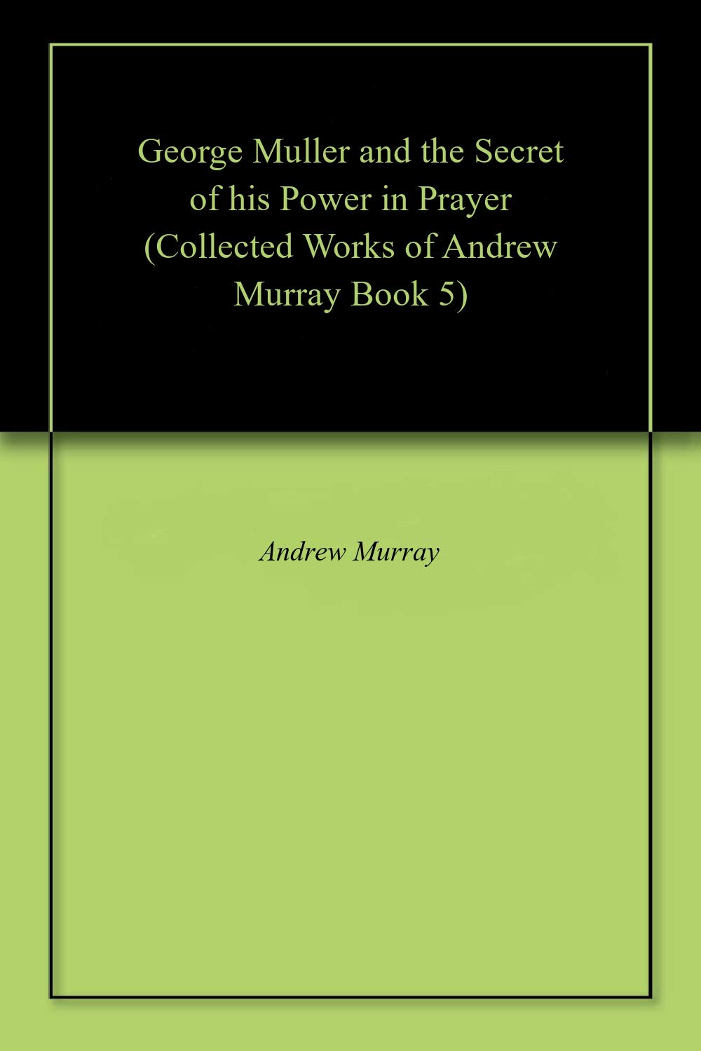 George Muller and the Secret of his Power in Prayer by Andrew Murray ...