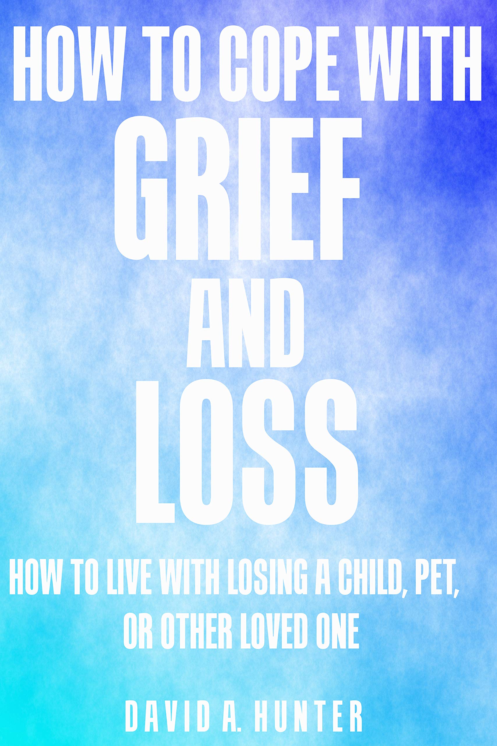 How to Cope with Grief and Loss: How to Live with Losing a Child, Pet ...