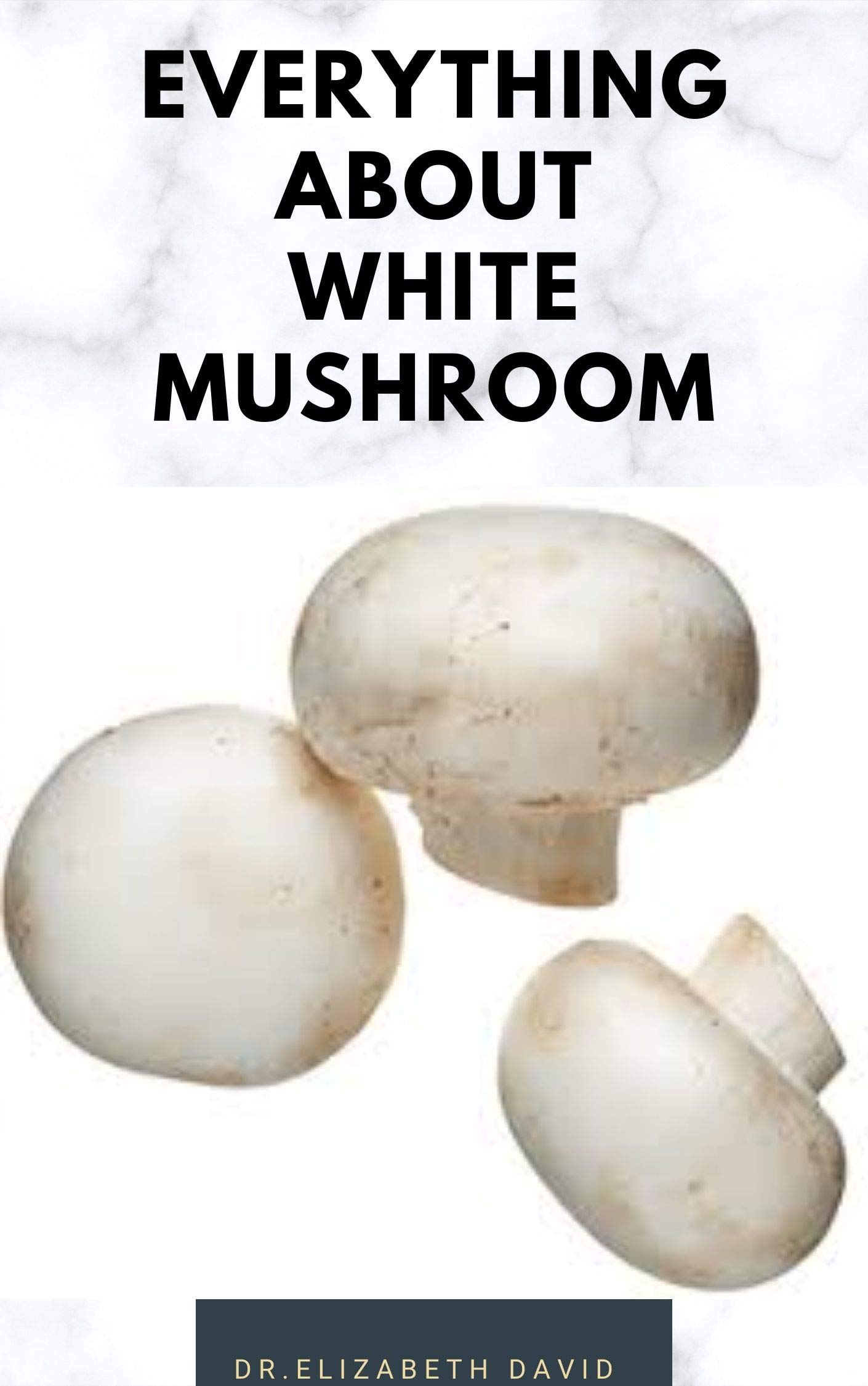 EVERYTHING ABOUT WHITE MUSHROOM: All You Need TO Know About The Most ...