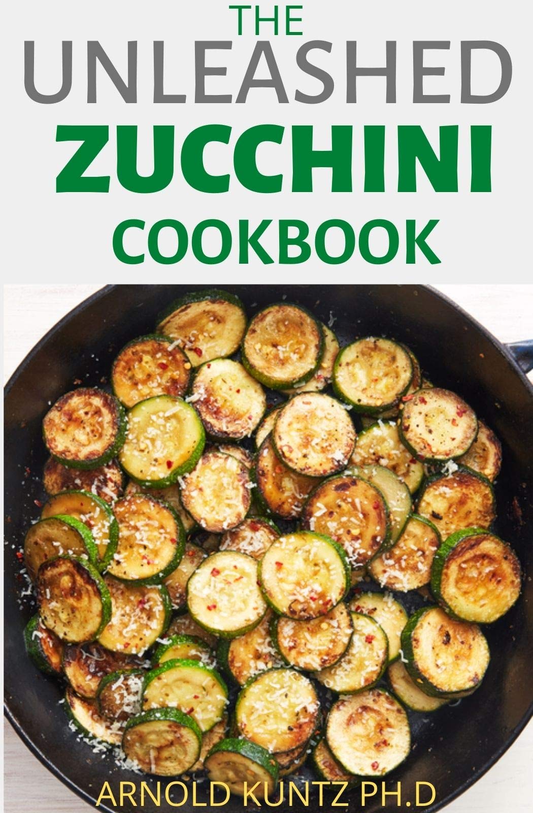 THE UNLEASHED ZUCCHINI COOKBOOK: FAMILY ZUCCHINI RECIPE BOOK, BREADS ...