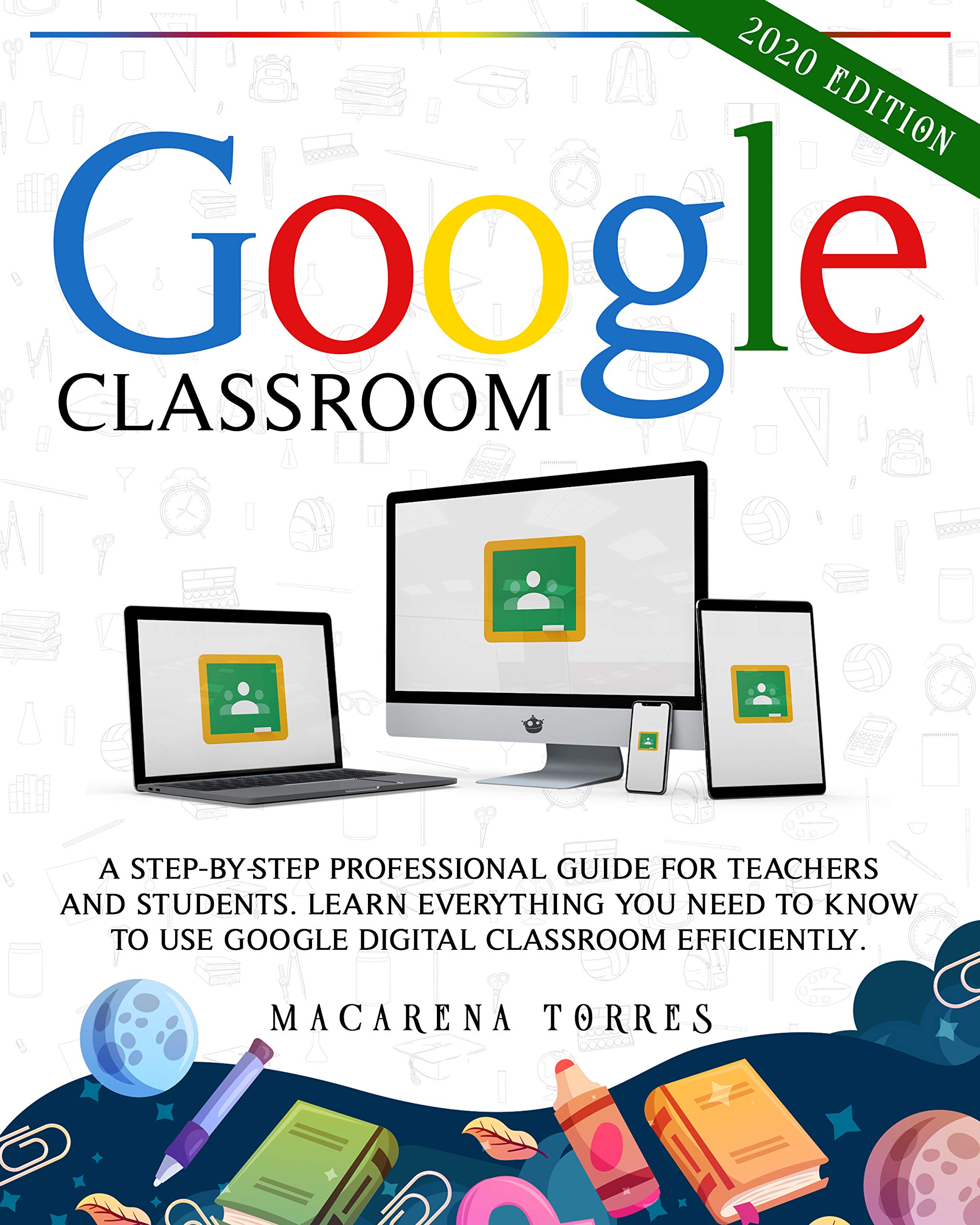 Google Classroom: 2020 edition: A Step-by-Step Professional Guide for ...