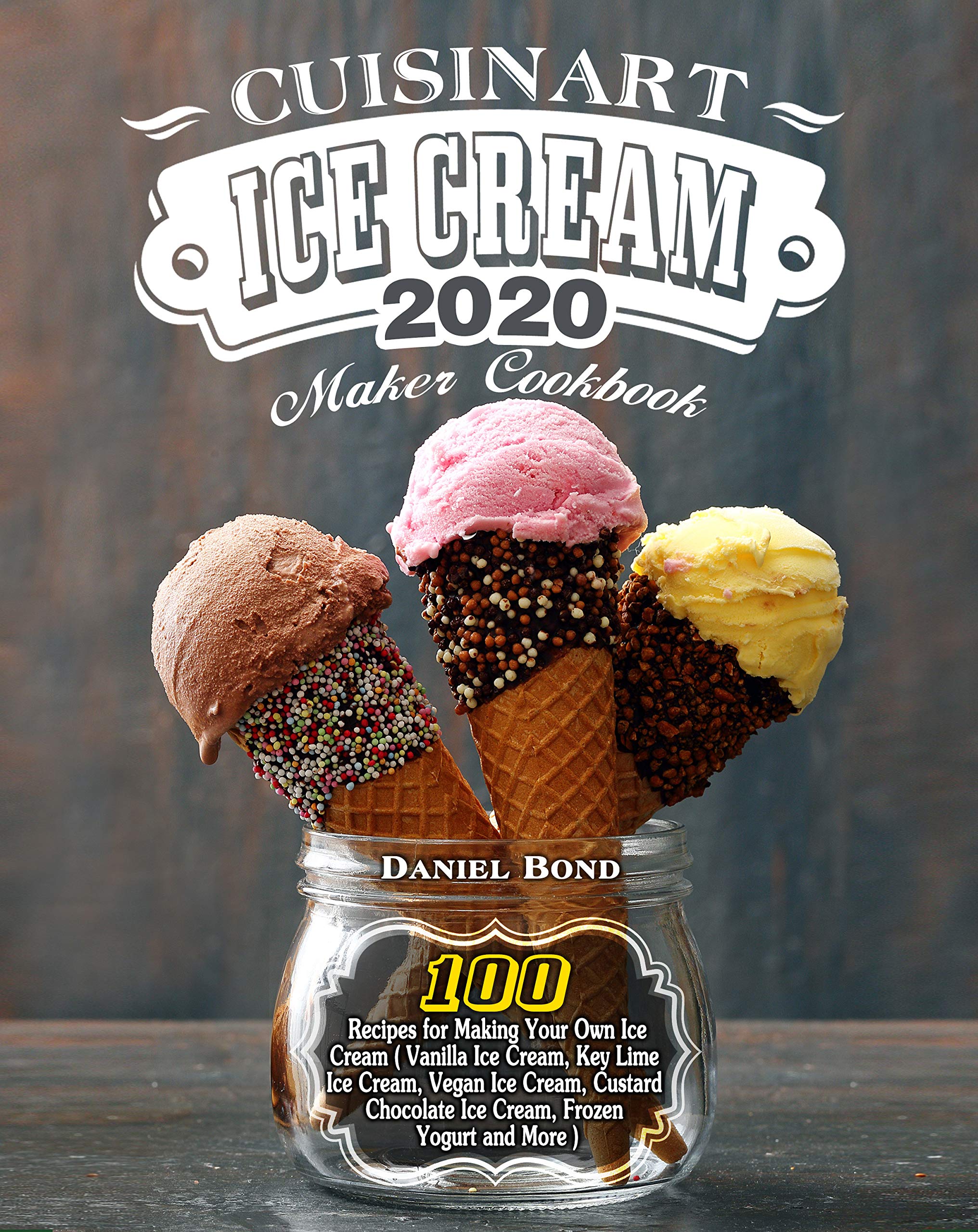 Cuisinart Ice Cream Maker Cookbook 2020: 100 Recipes for Making Your ...