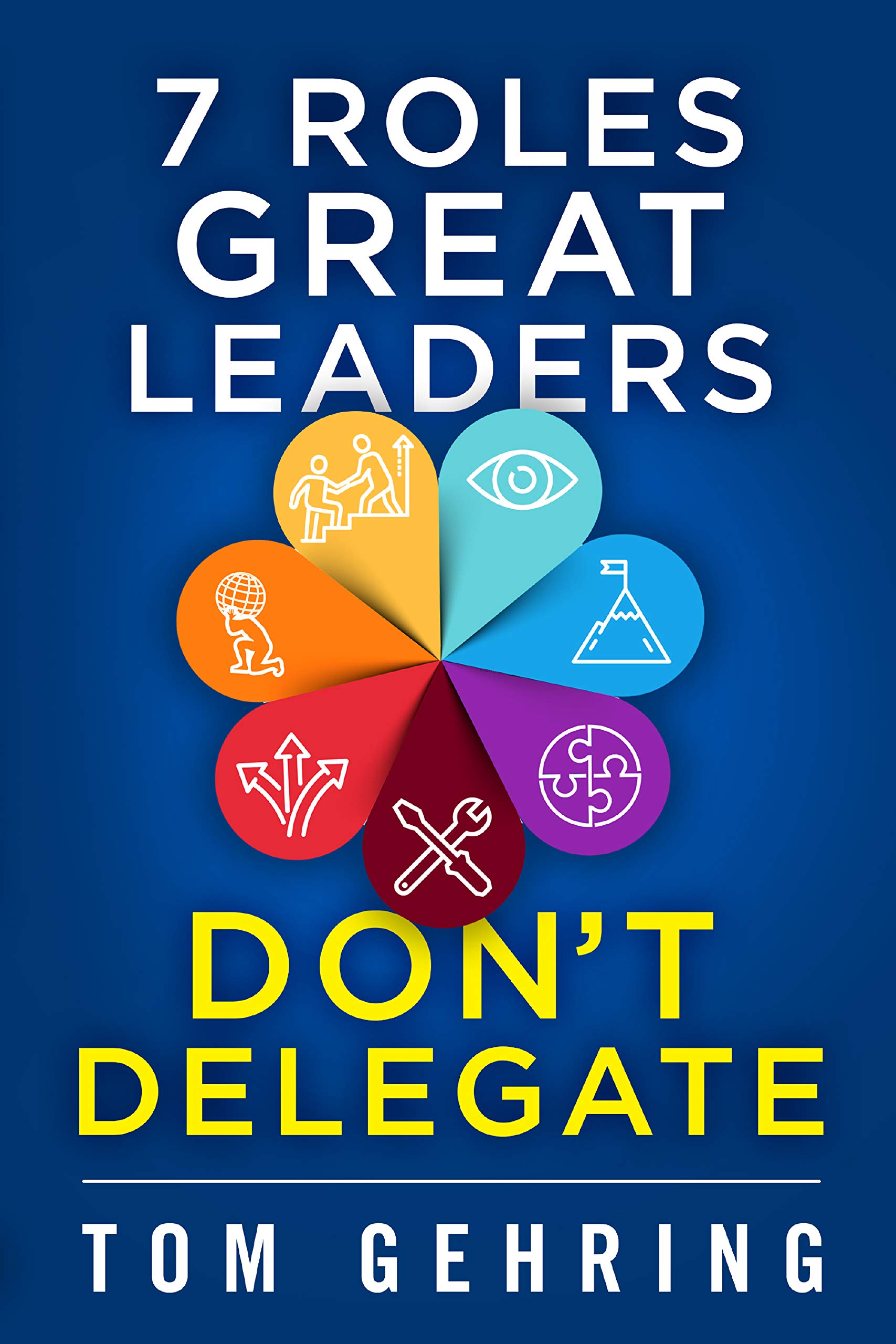 7 Roles Great Leaders Don't Delegate by Tom Gehring | Goodreads