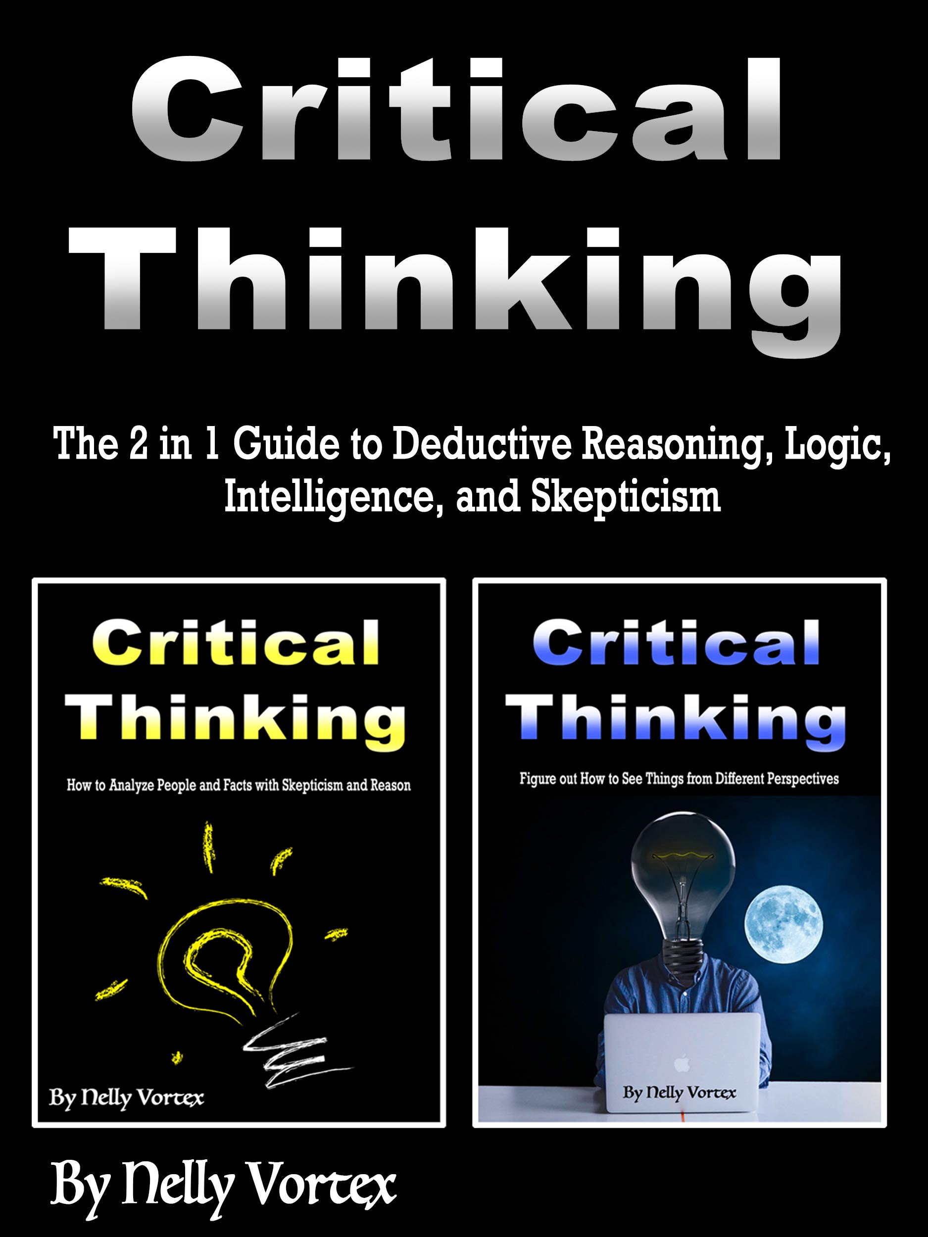 Critical Thinking: The 2 in 1 Guide to Deductive Reasoning, Logic, Intelligence, and Skepticism ...